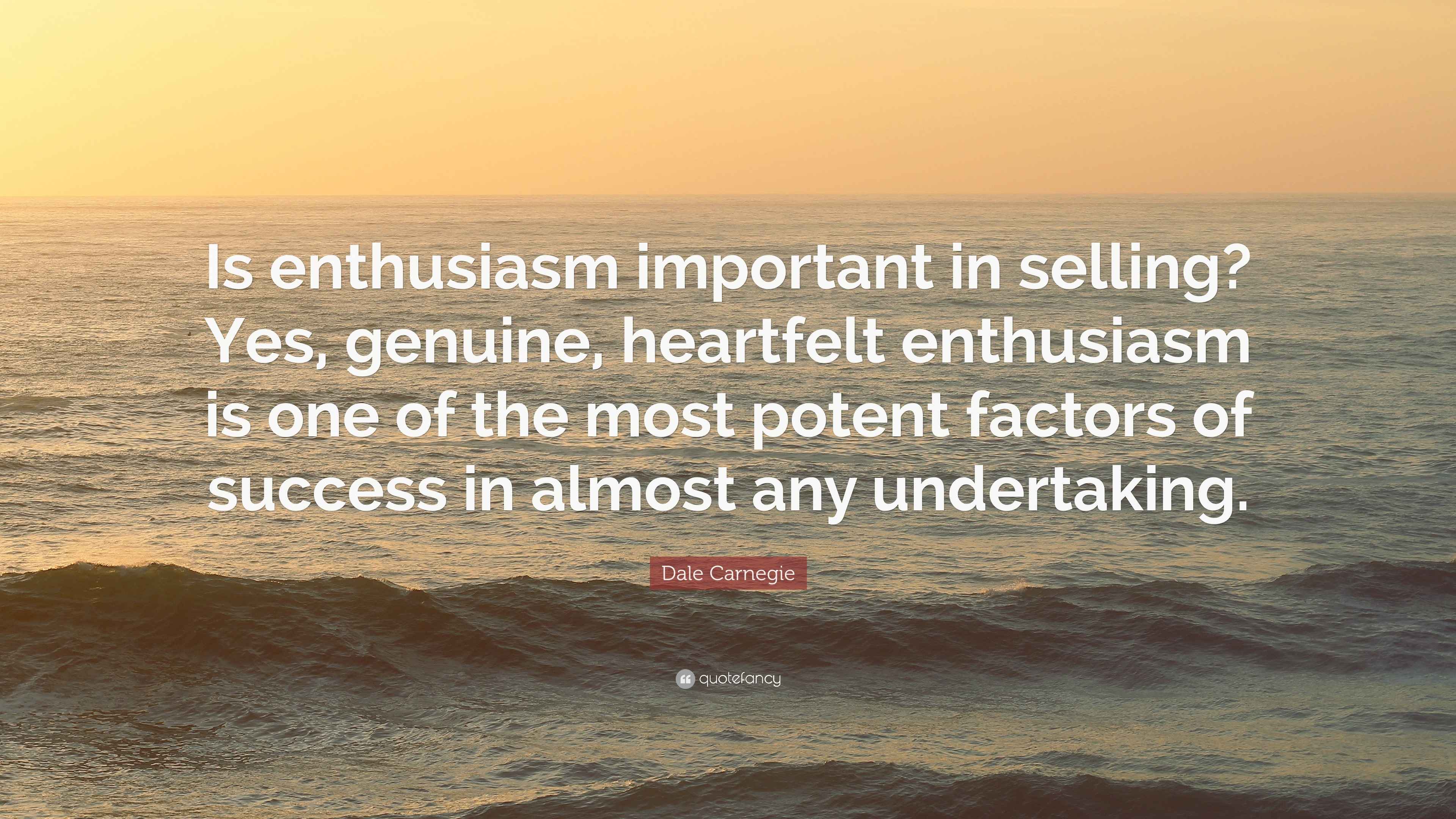 Dale Carnegie Quote: “Is enthusiasm important in selling? Yes, genuine ...