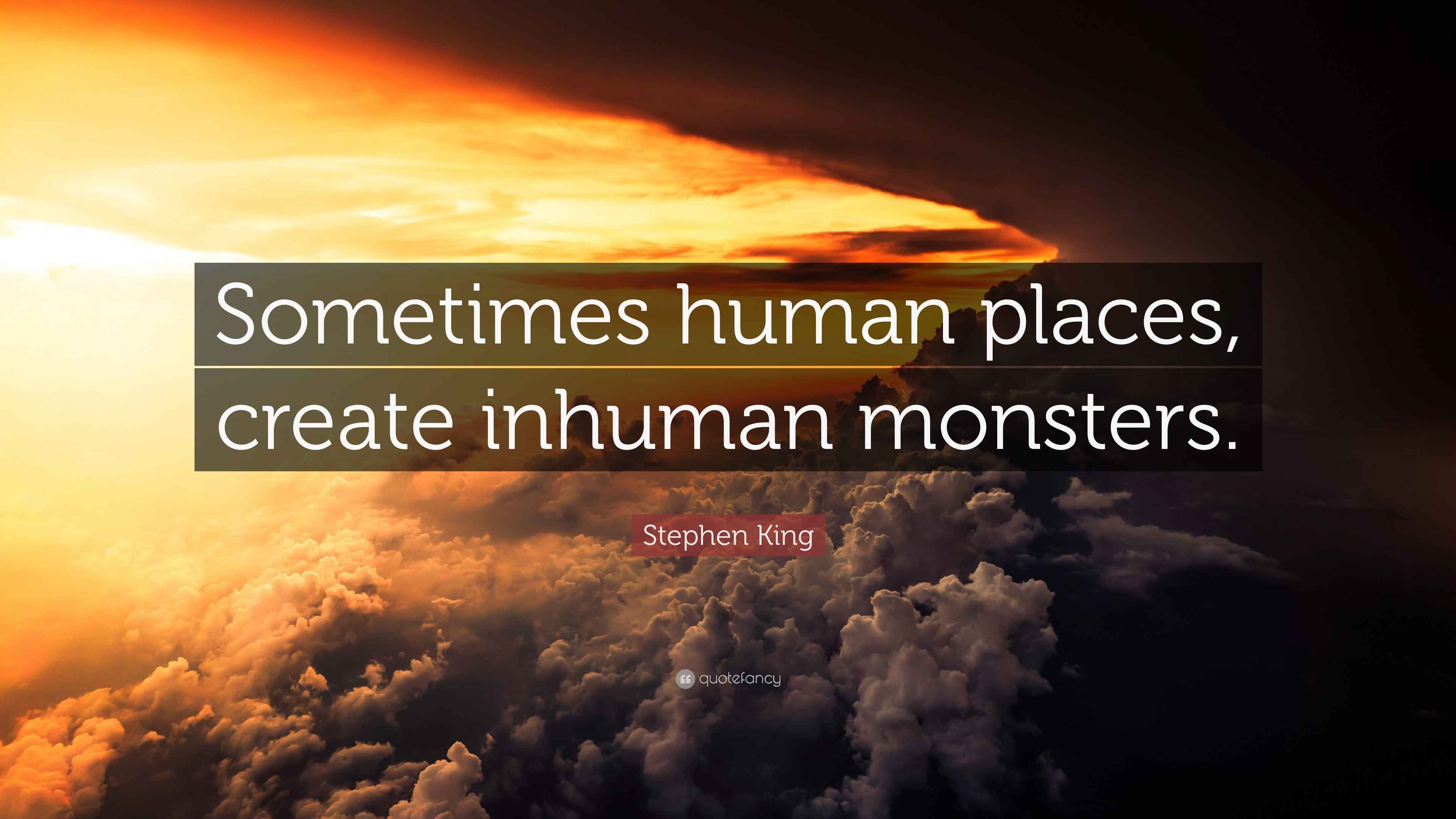 Stephen King Quote: “Sometimes human places, create inhuman monsters.”