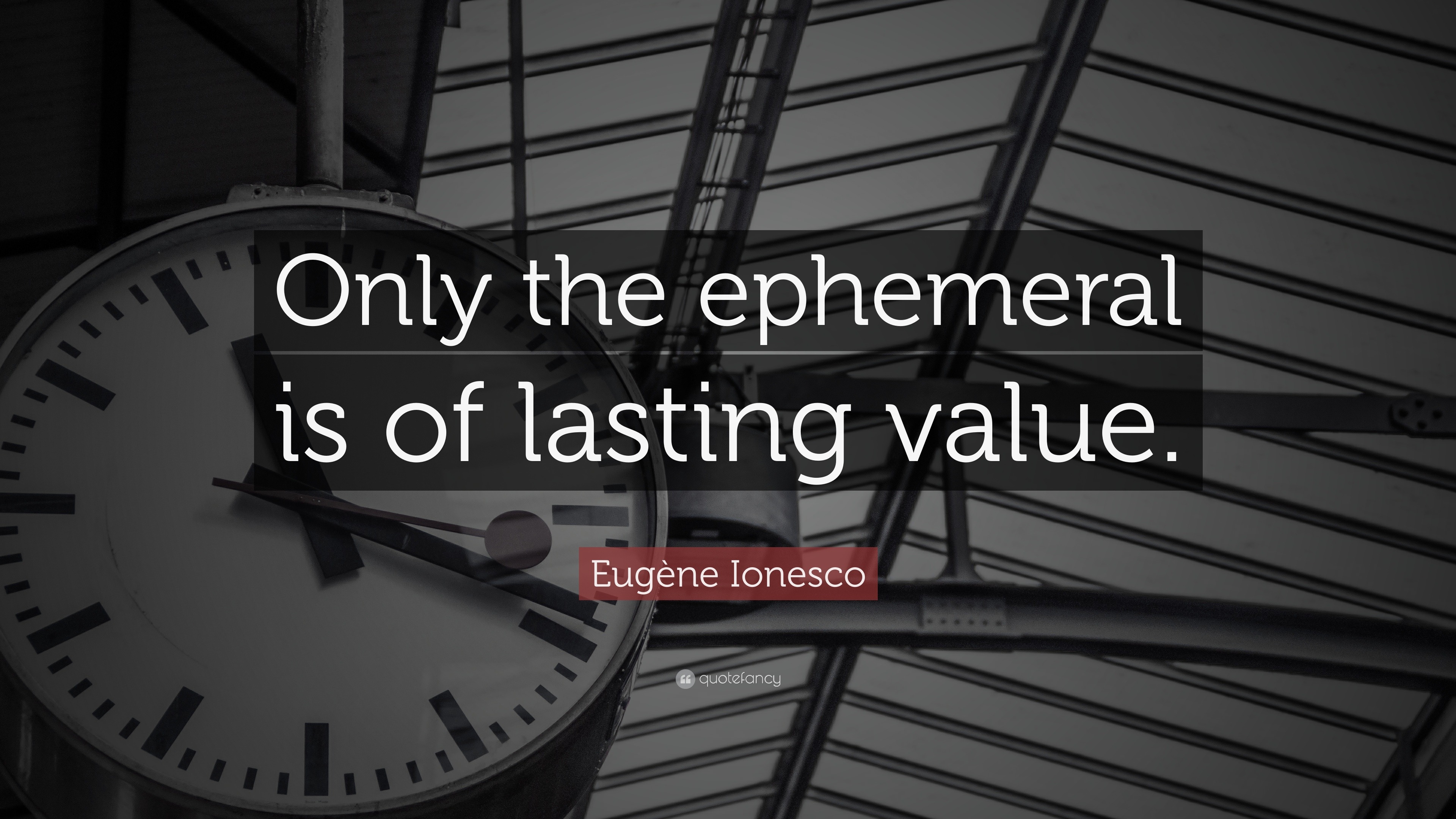 Eugène Ionesco Quote: “Only the ephemeral is of lasting value.”