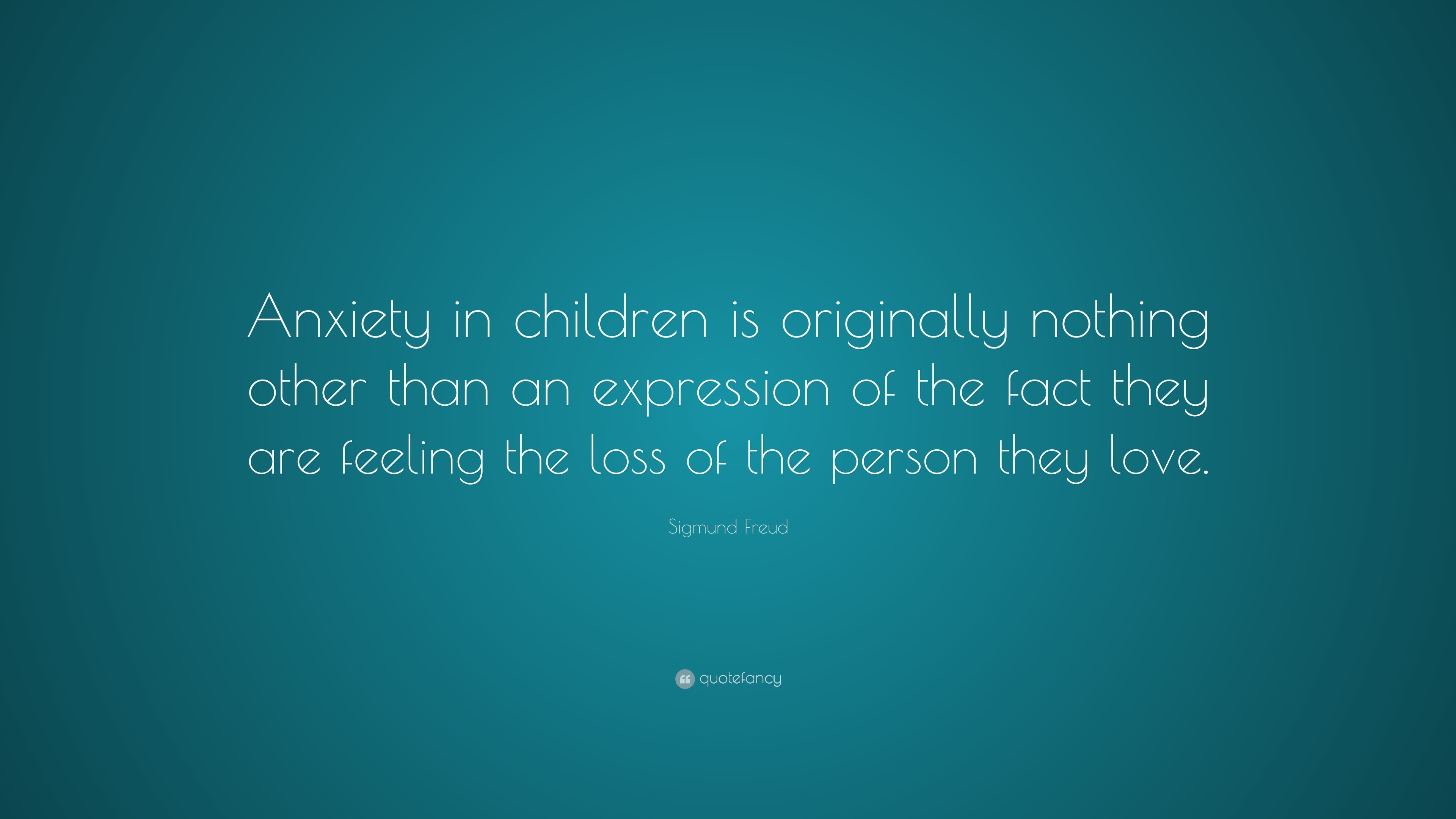 Sigmund Freud Quote: “Anxiety in children is originally nothing other ...