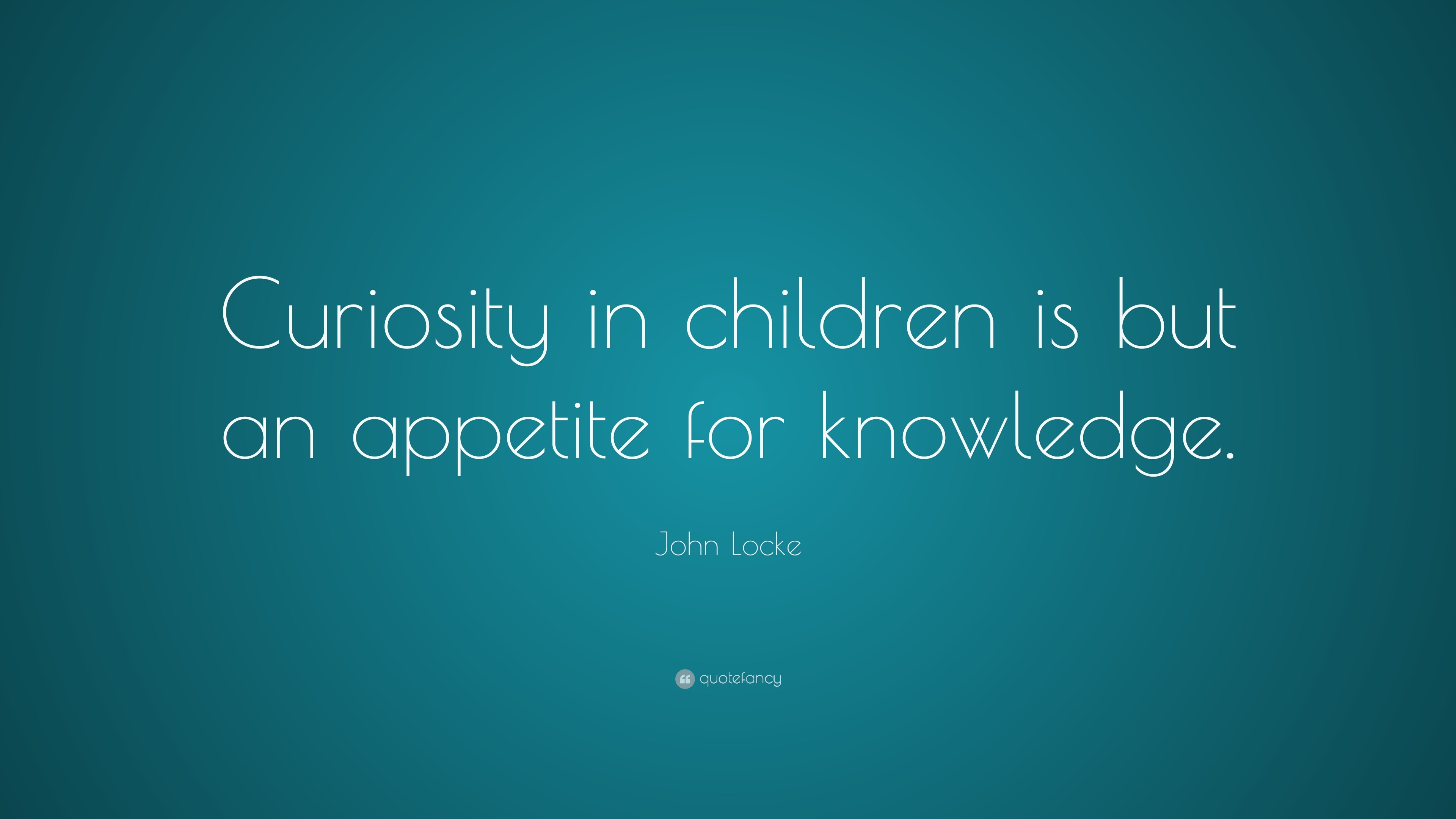 John Locke Quote: “Curiosity in children is but an appetite for knowledge.”