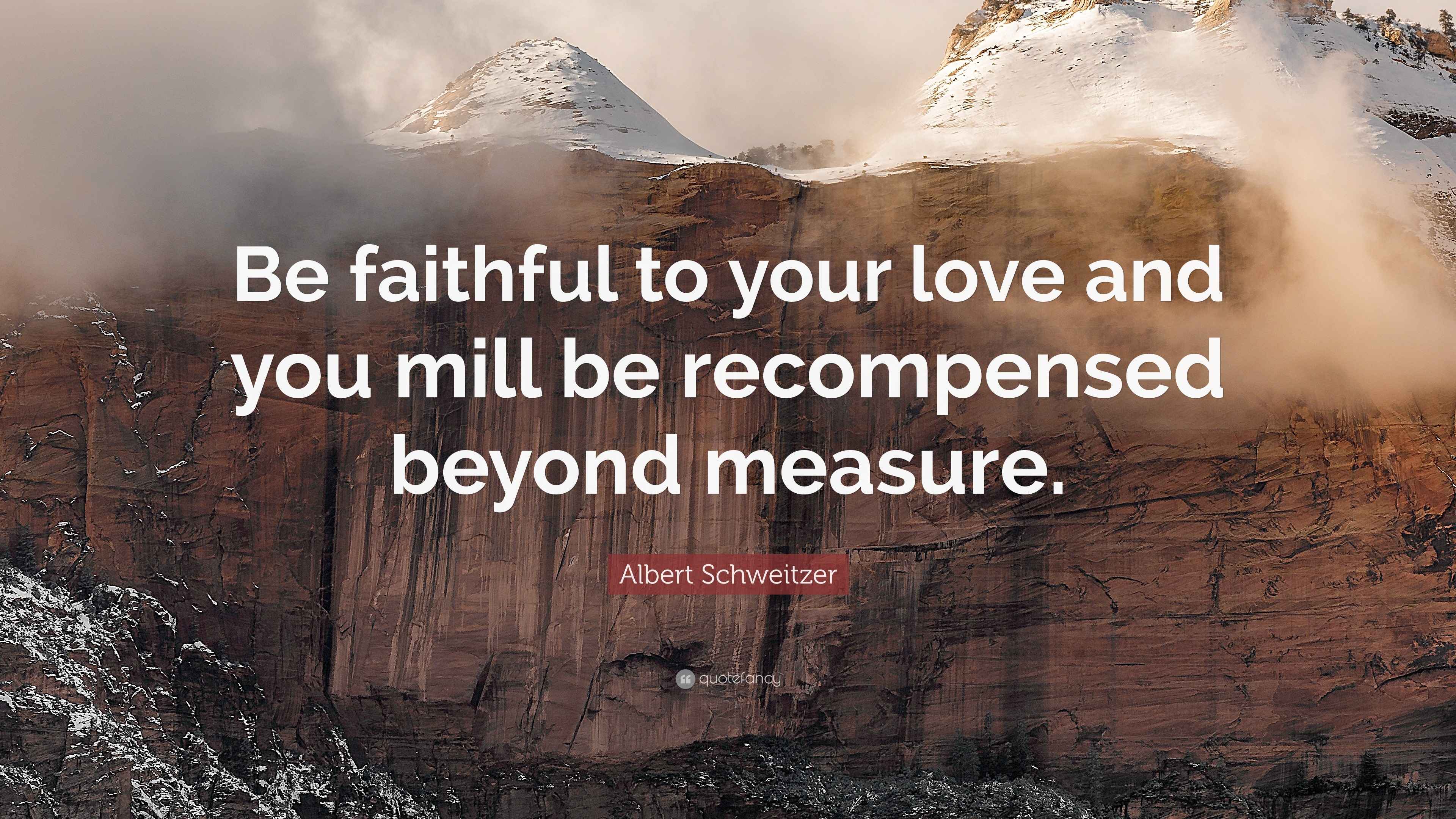 Albert Schweitzer Quote: “Be faithful to your love and you mill be ...