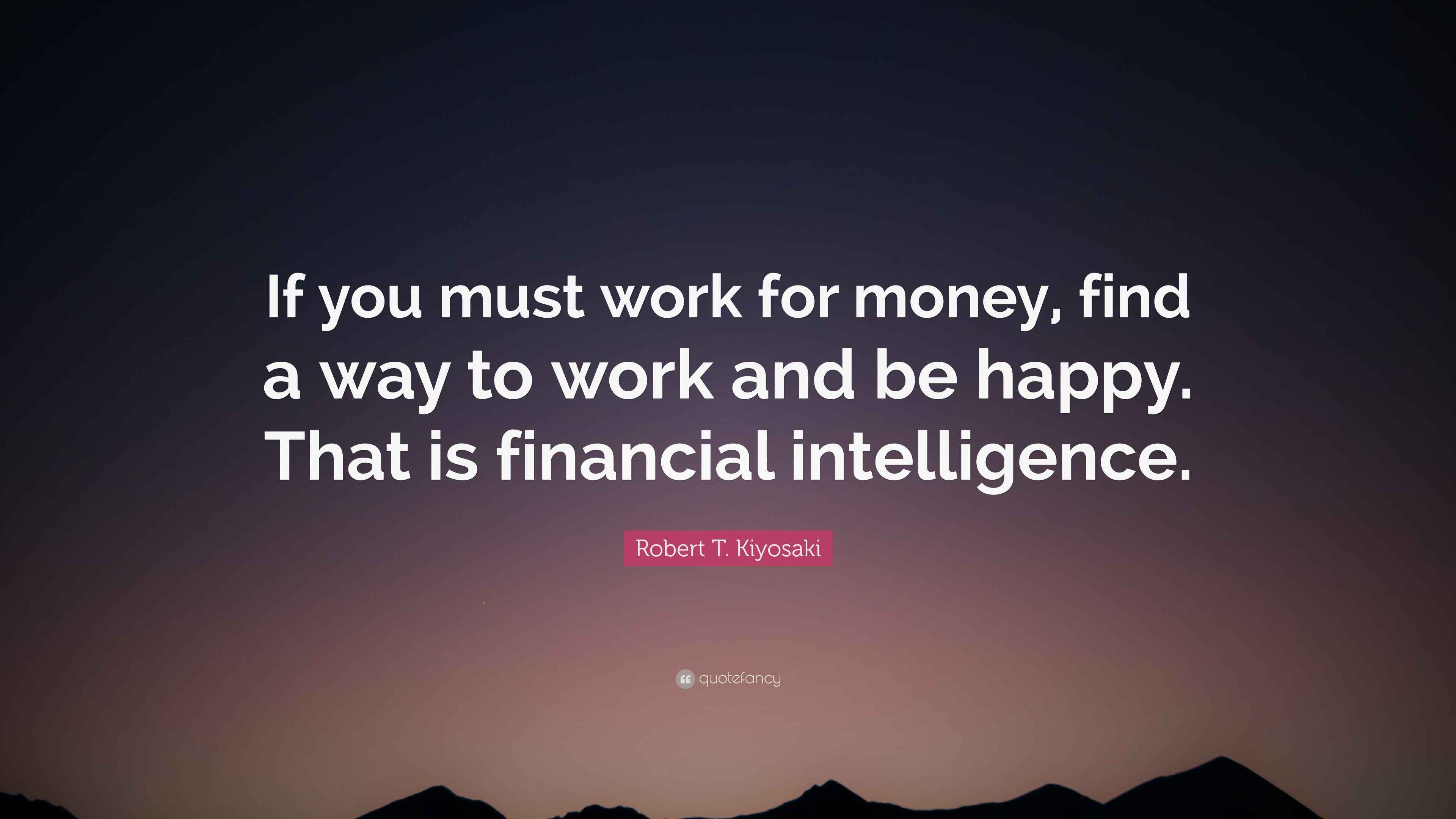 Robert T. Kiyosaki Quote: “If you must work for money, find a way to ...