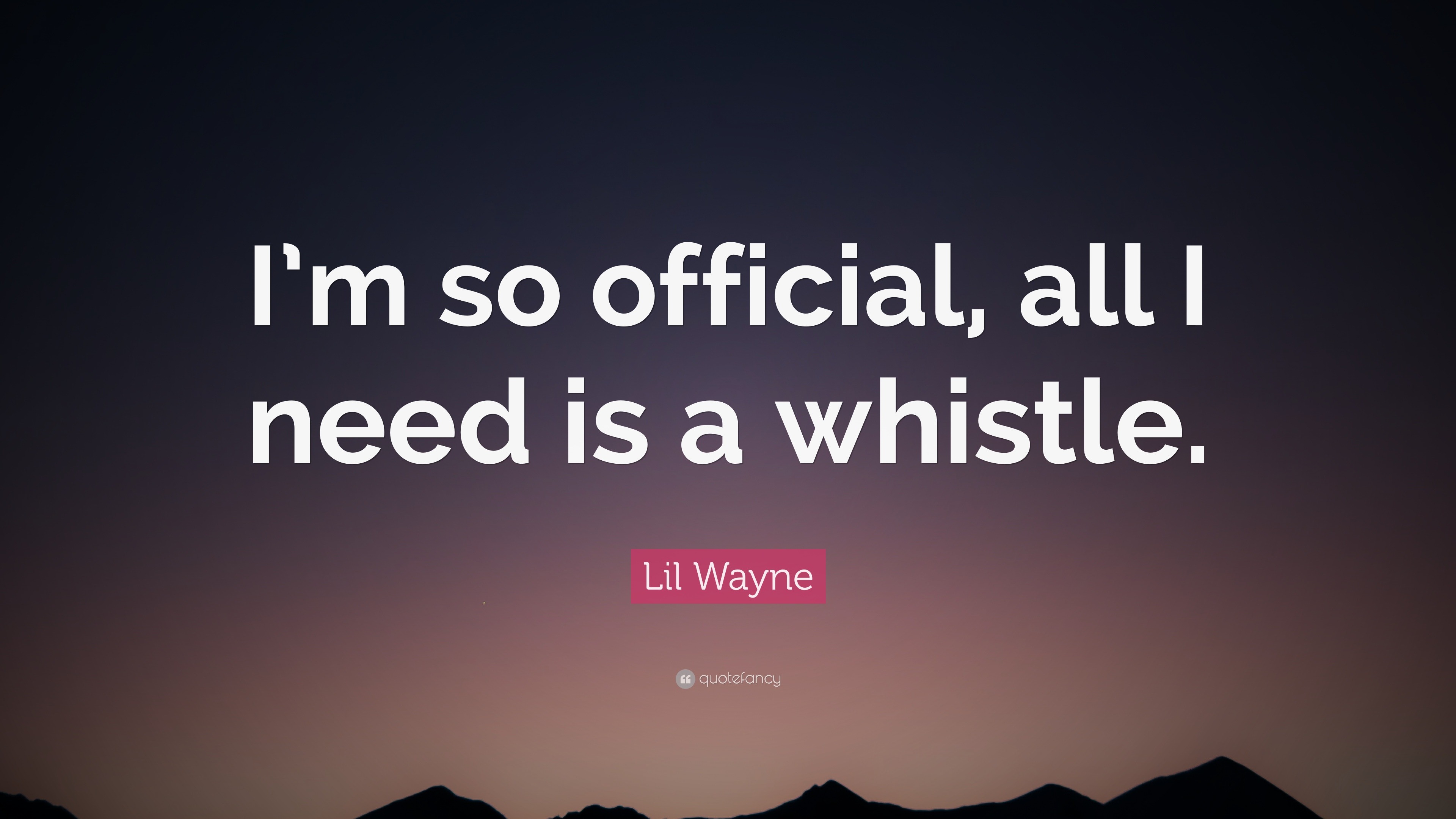 Lil Wayne Quote: “I’m so official, all I need is a whistle.”