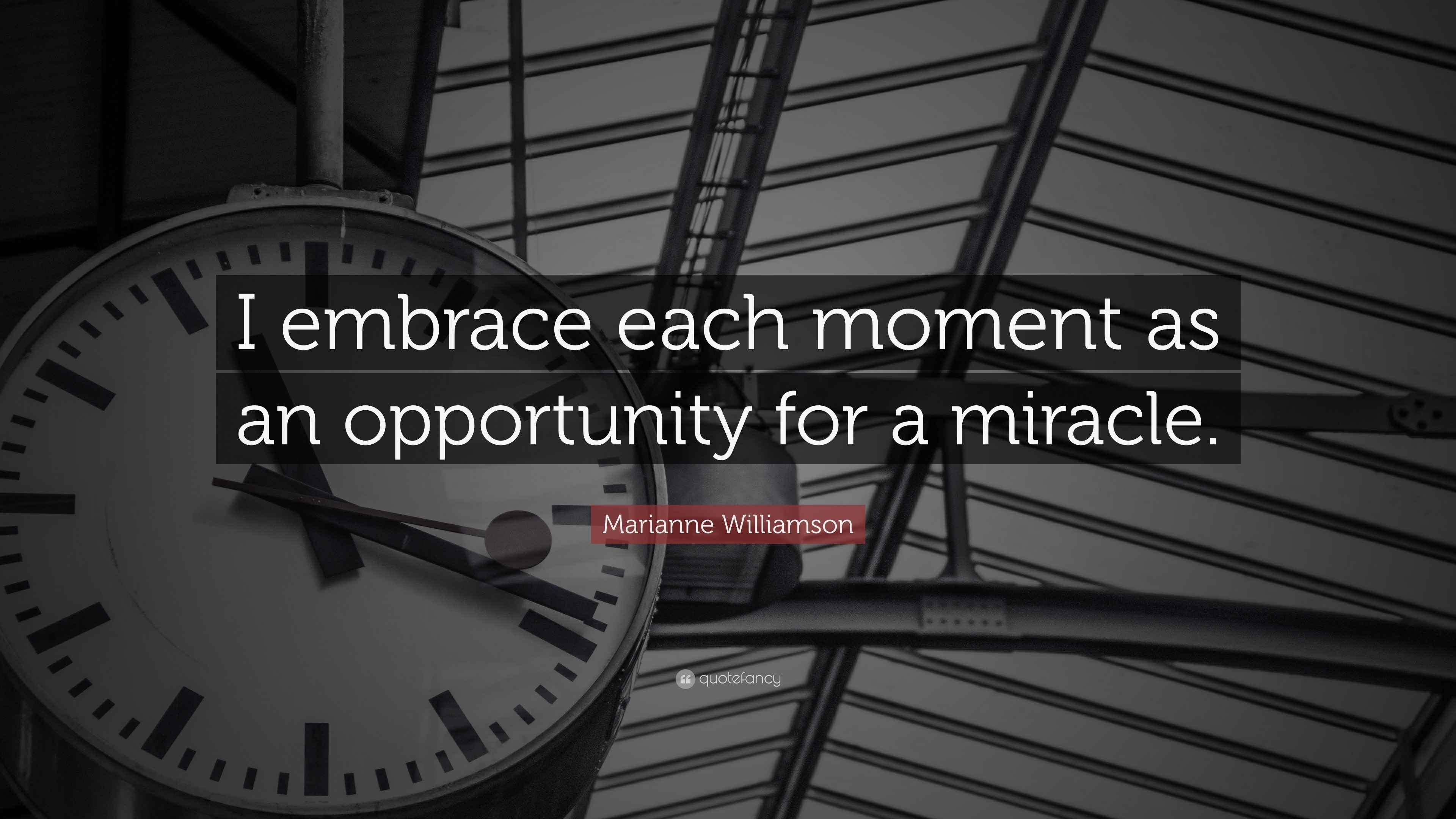 Marianne Williamson Quote: “I embrace each moment as an opportunity for ...