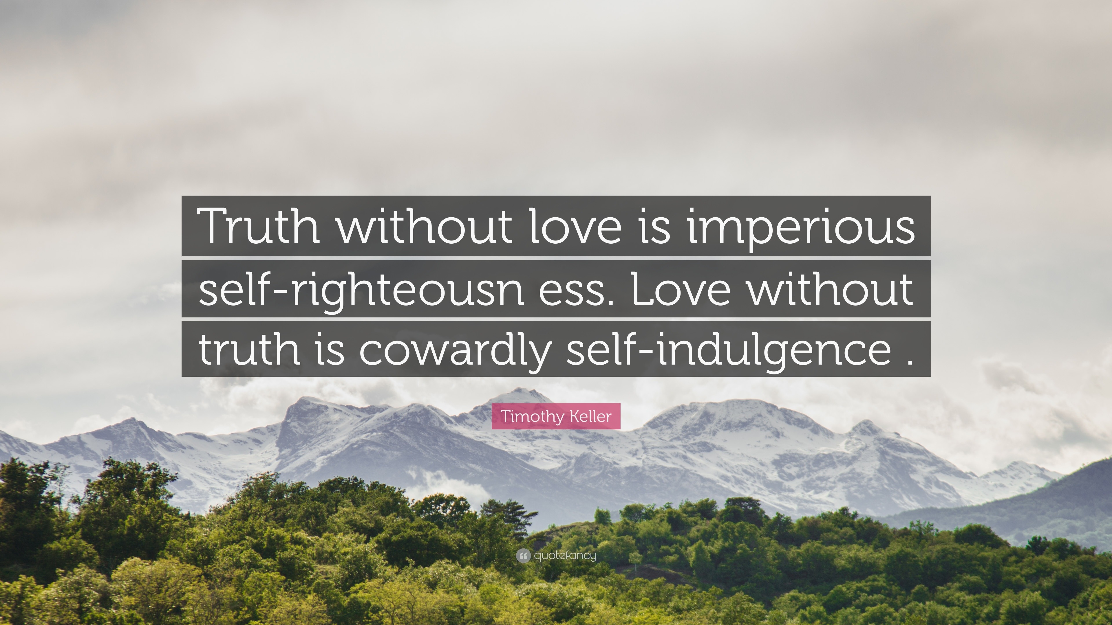 Timothy Keller Quote: “Truth without love is imperious self-righteousn ...