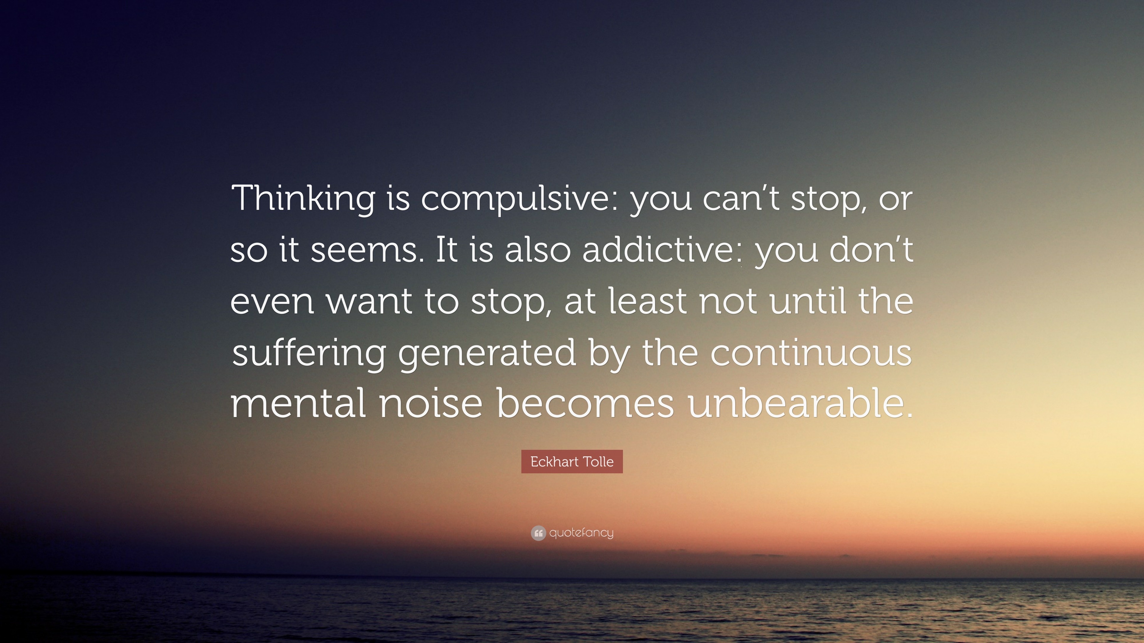 Eckhart Tolle Quote: “Thinking is compulsive: you can’t stop, or so it ...