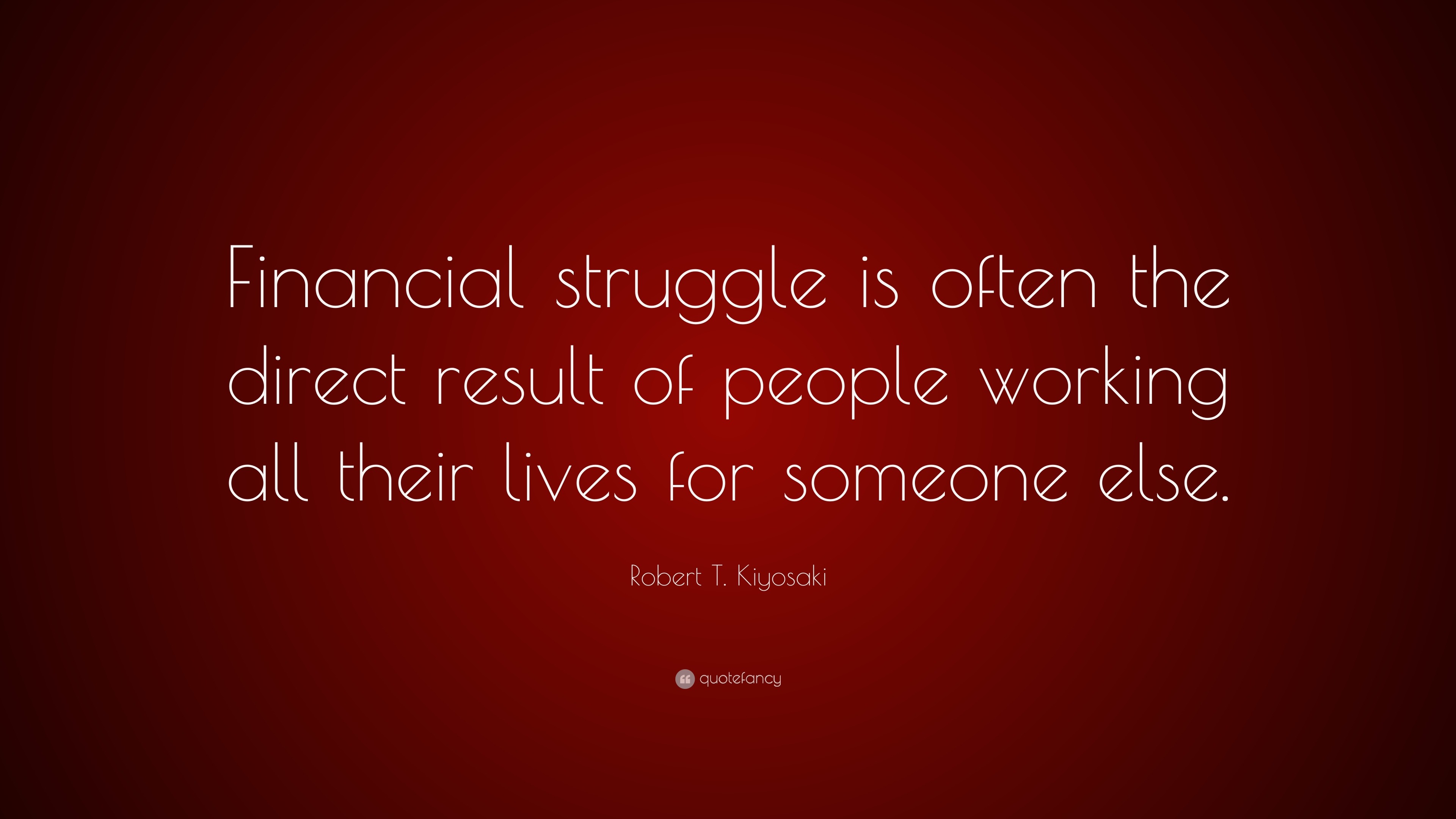 Robert T. Kiyosaki Quote: “Financial struggle is often the direct ...