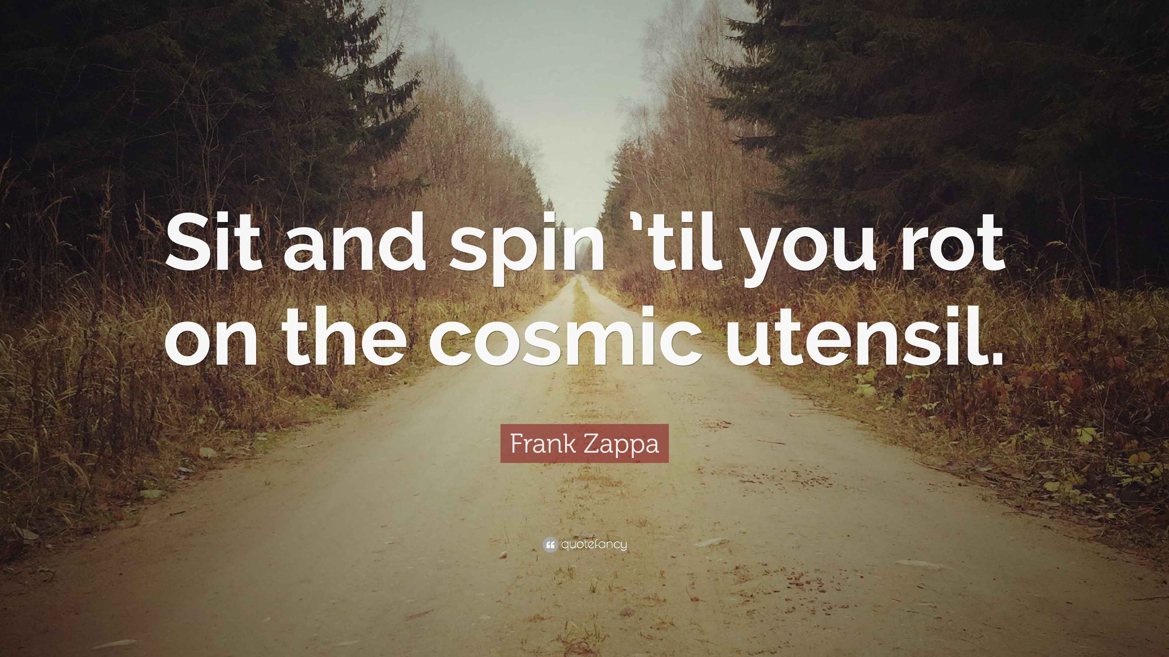 Frank Zappa Quote: “Sit and spin ’til you rot on the cosmic utensil.”