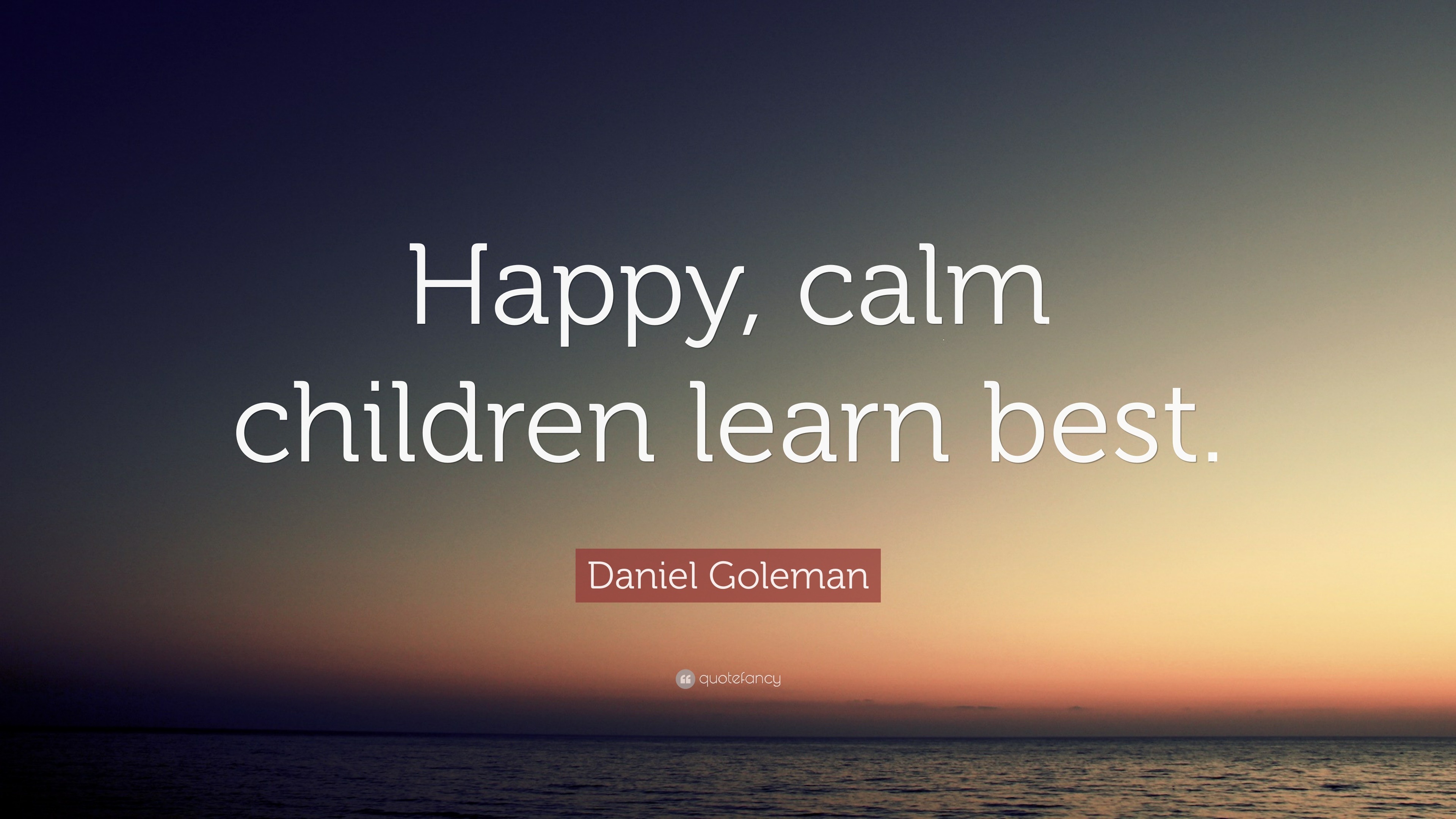 Daniel Goleman Quote: “Happy, calm children learn best.”