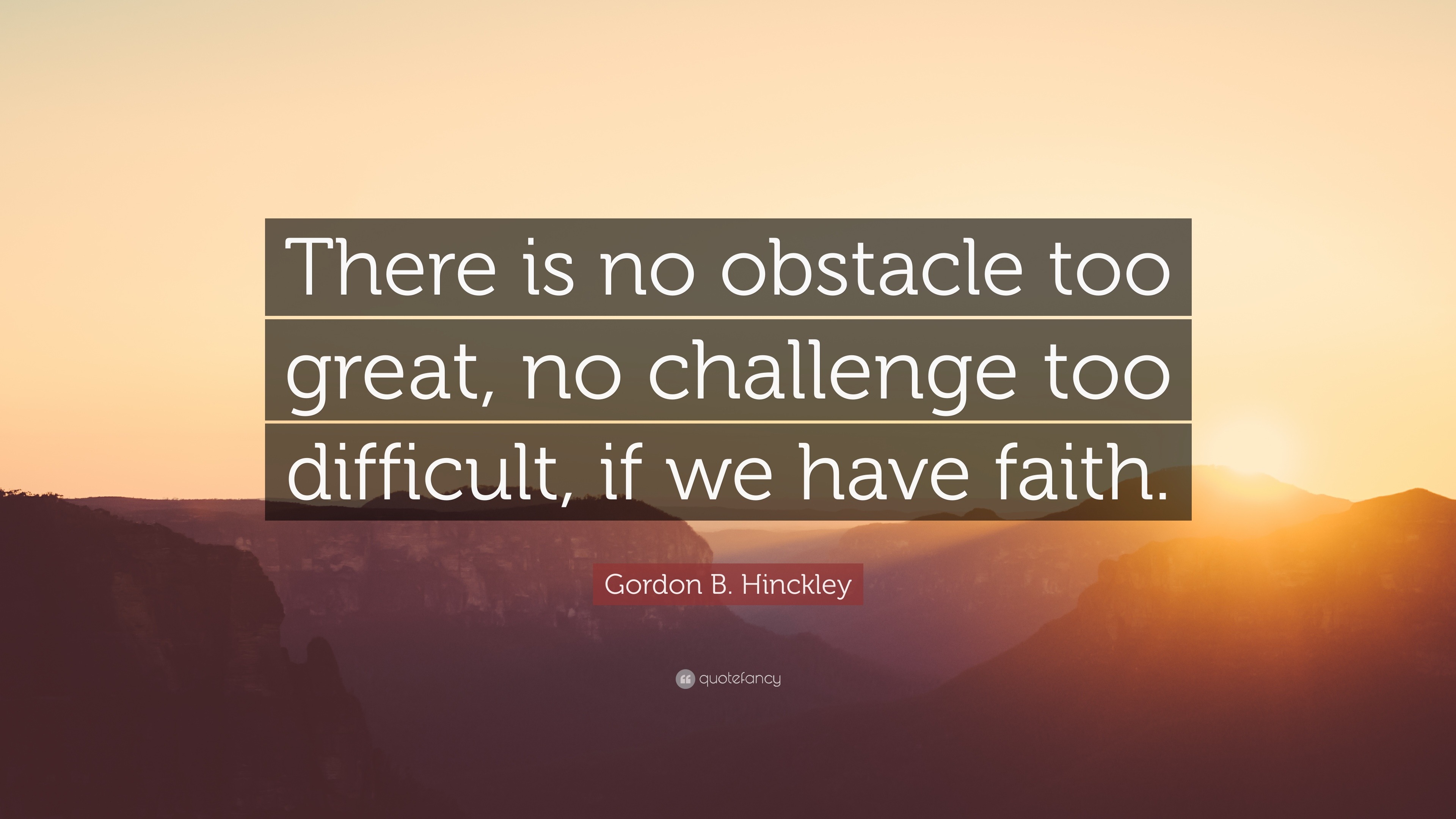 Gordon B. Hinckley Quote: “There is no obstacle too great, no challenge ...