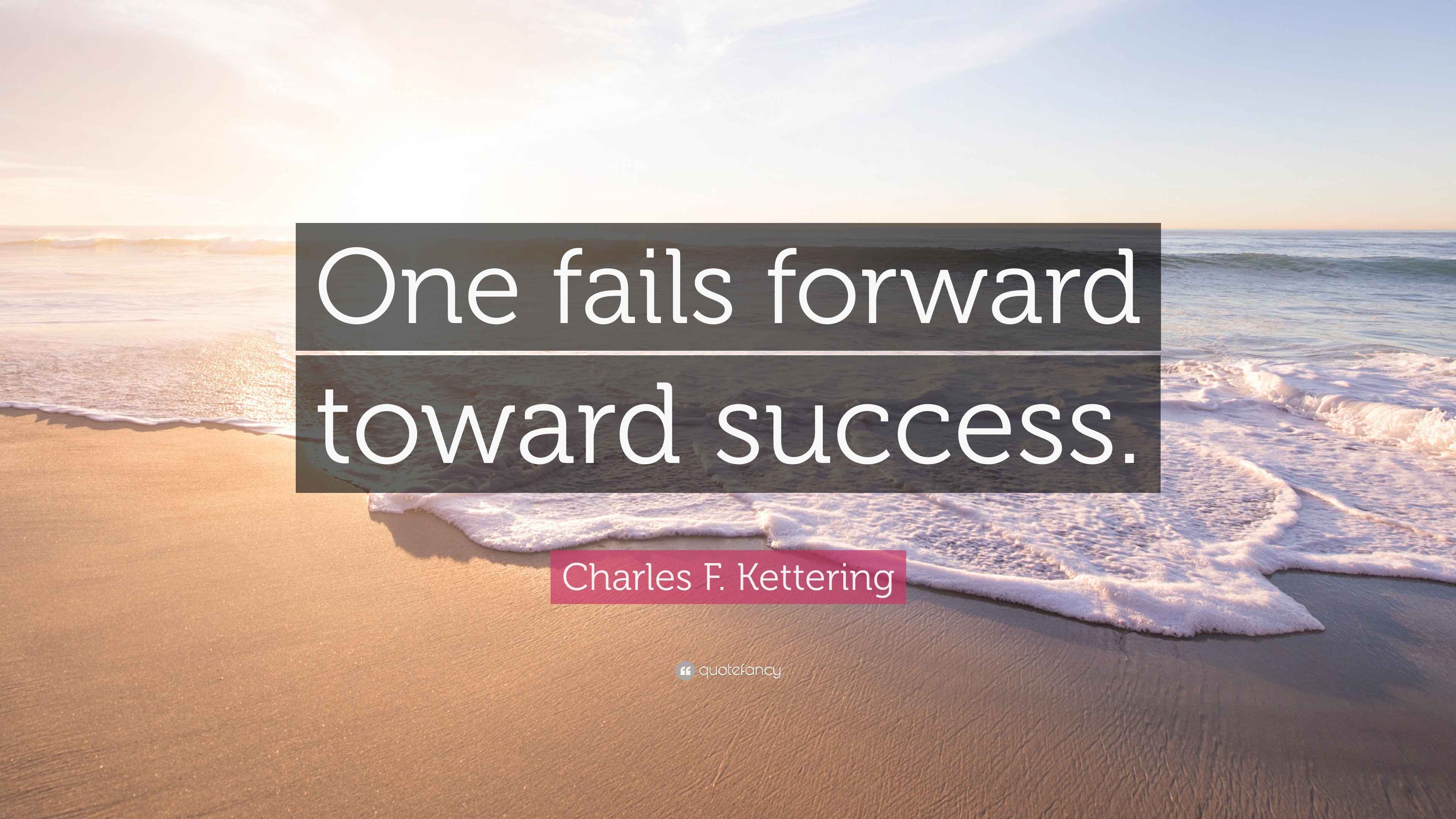 Charles F. Kettering Quote: “One fails forward toward success.”