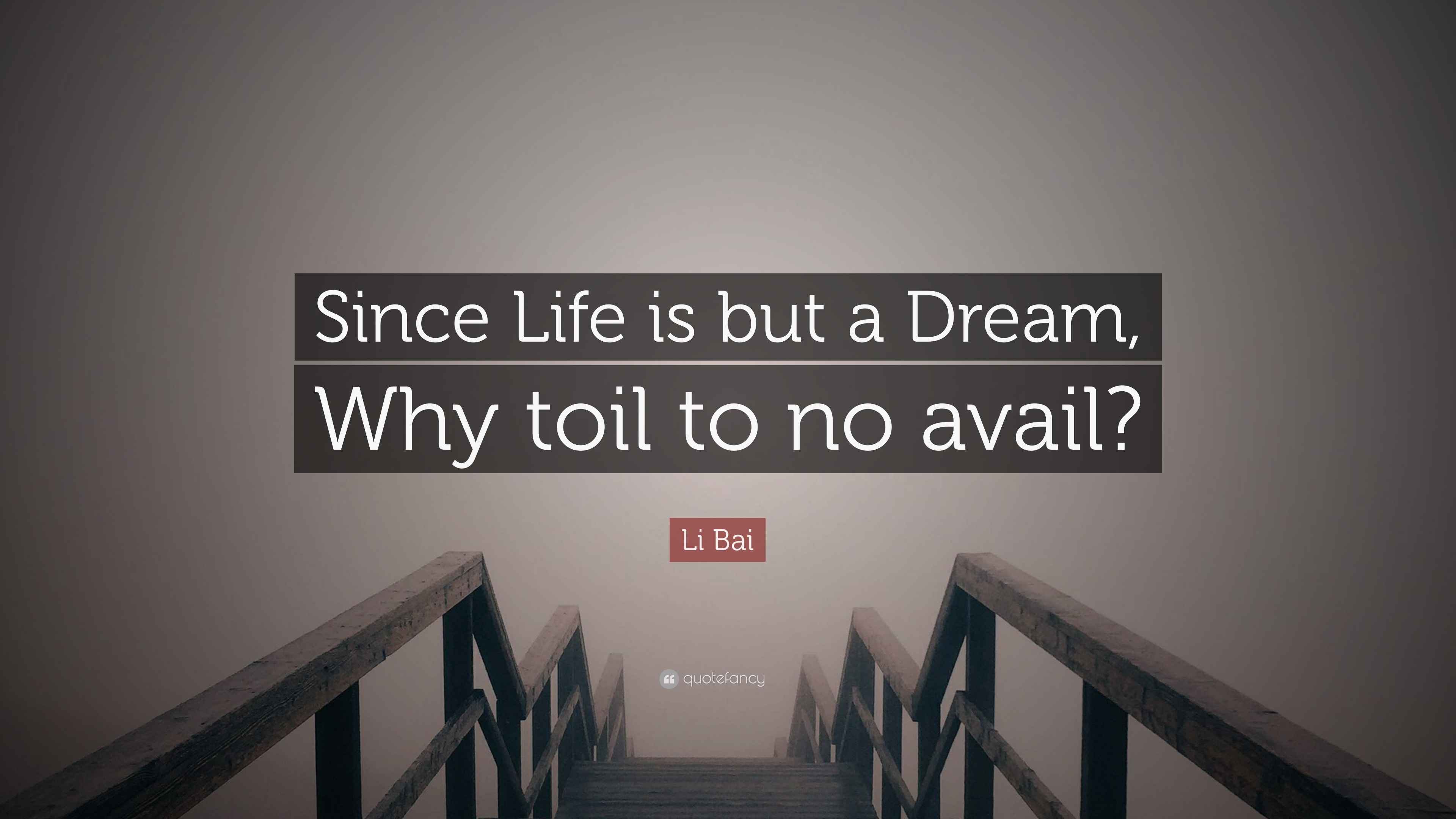 Li Bai Quote: “Since Life is but a Dream, Why toil to no avail?”