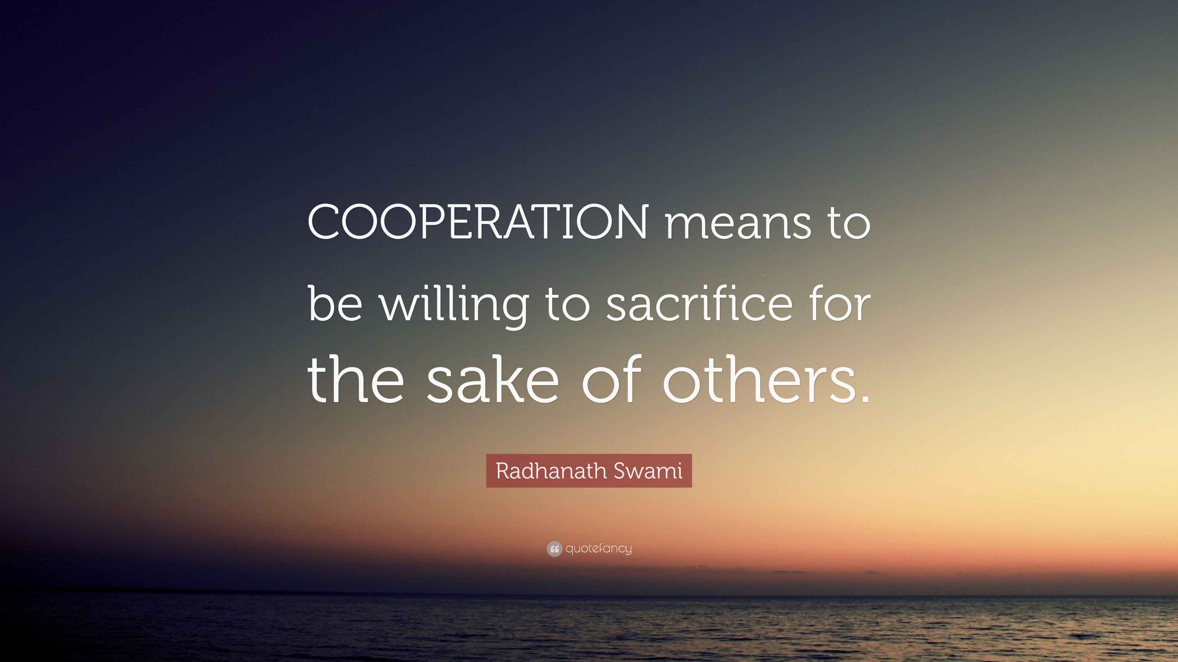 Radhanath Swami Quote: “COOPERATION means to be willing to sacrifice ...