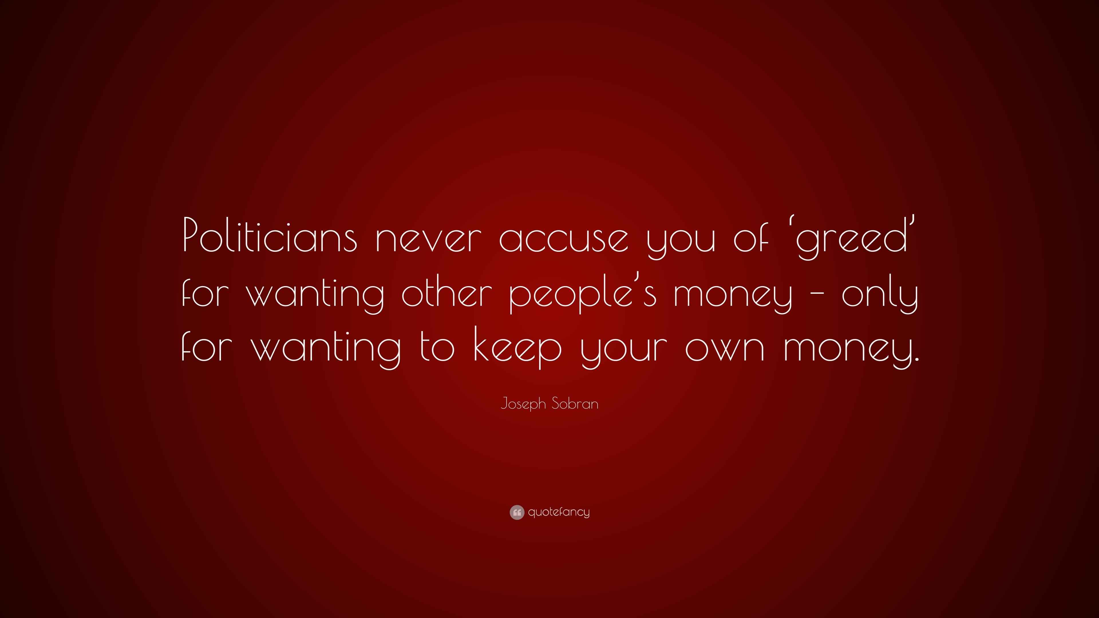 Joseph Sobran Quote: “Politicians never accuse you of ‘greed’ for ...