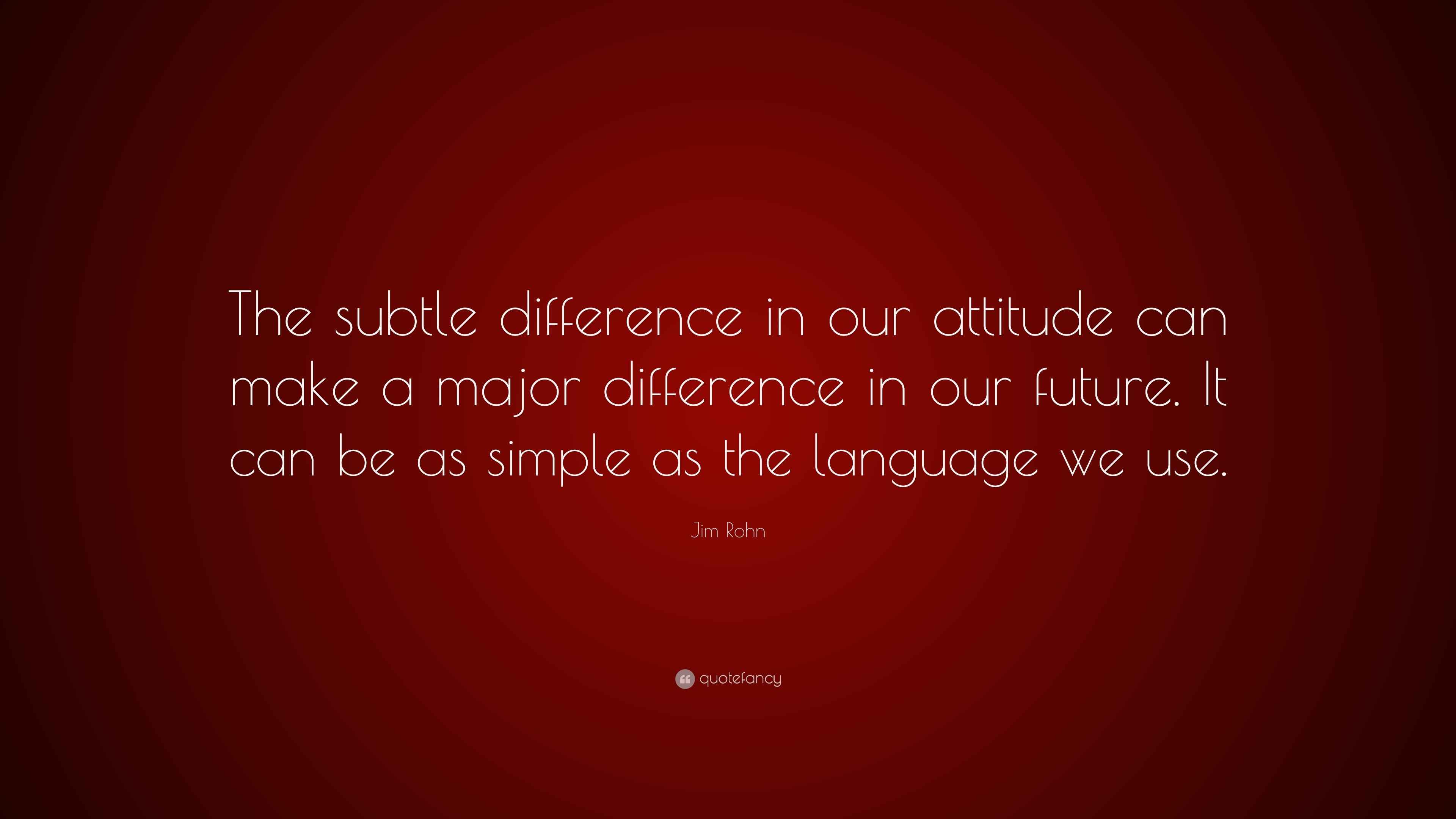 Jim Rohn Quote: “The subtle difference in our attitude can make a major ...