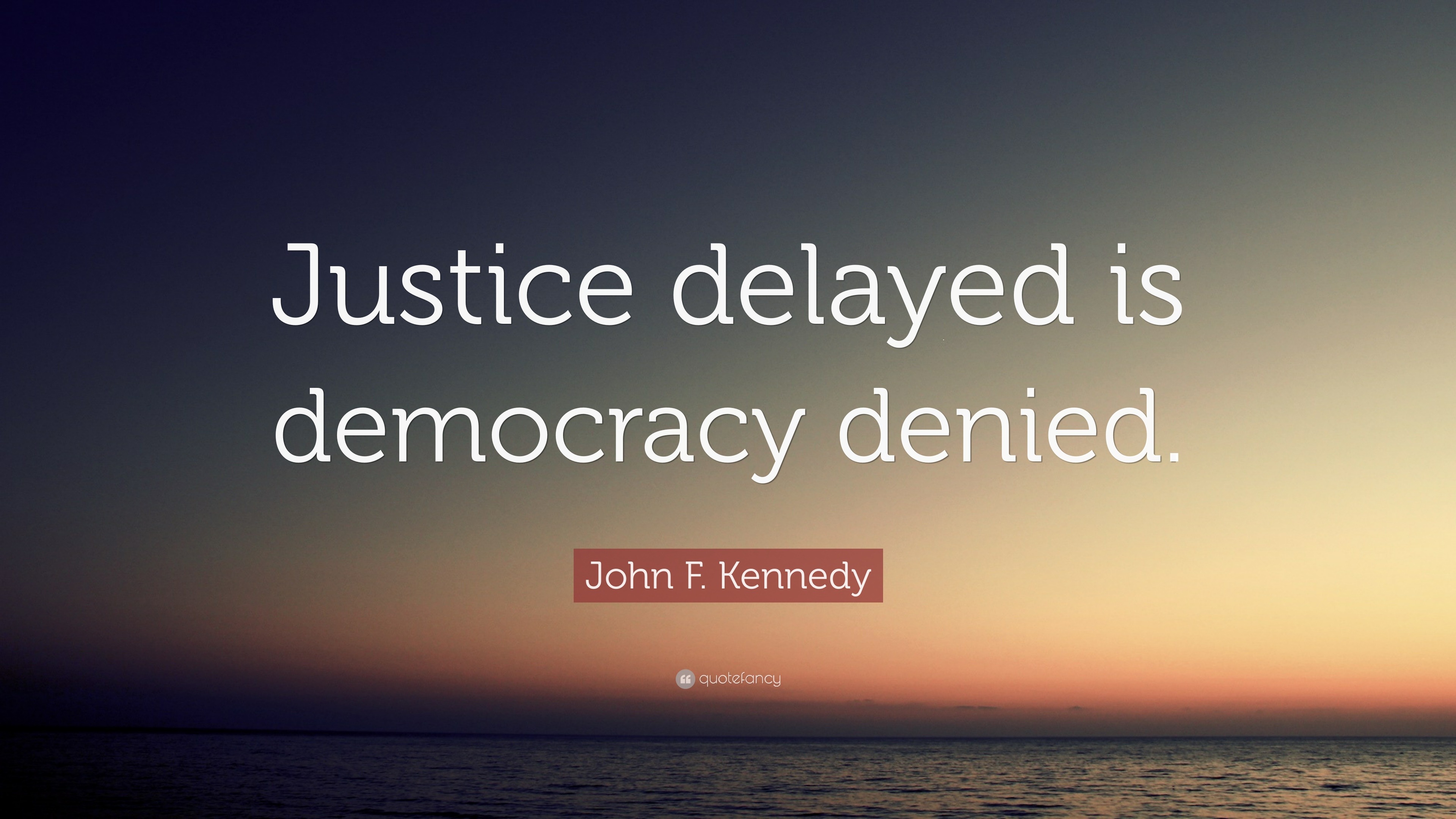 John F. Kennedy Quote: “Justice delayed is democracy denied.”