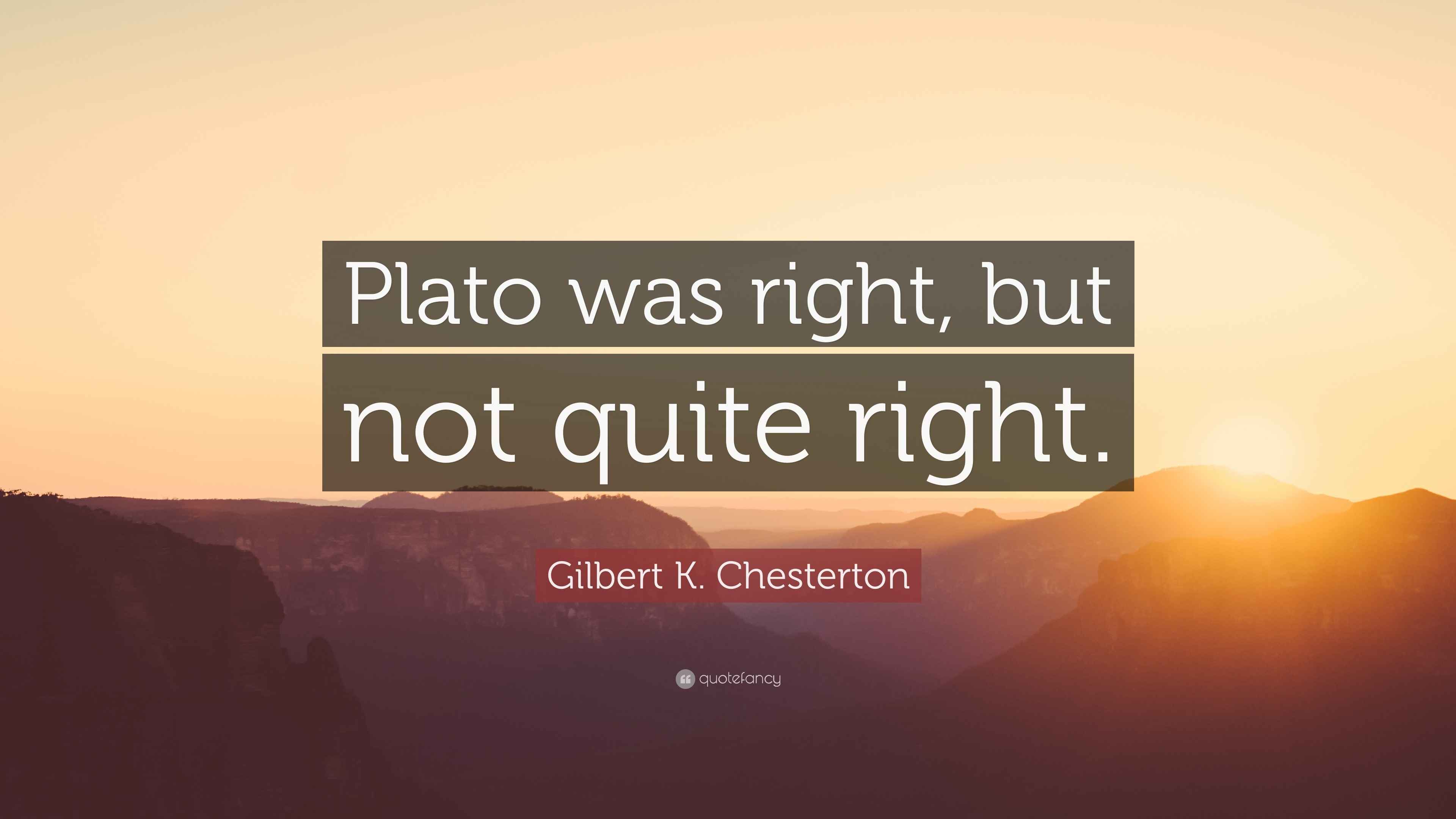 Gilbert K. Chesterton Quote: “Plato was right, but not quite right.”