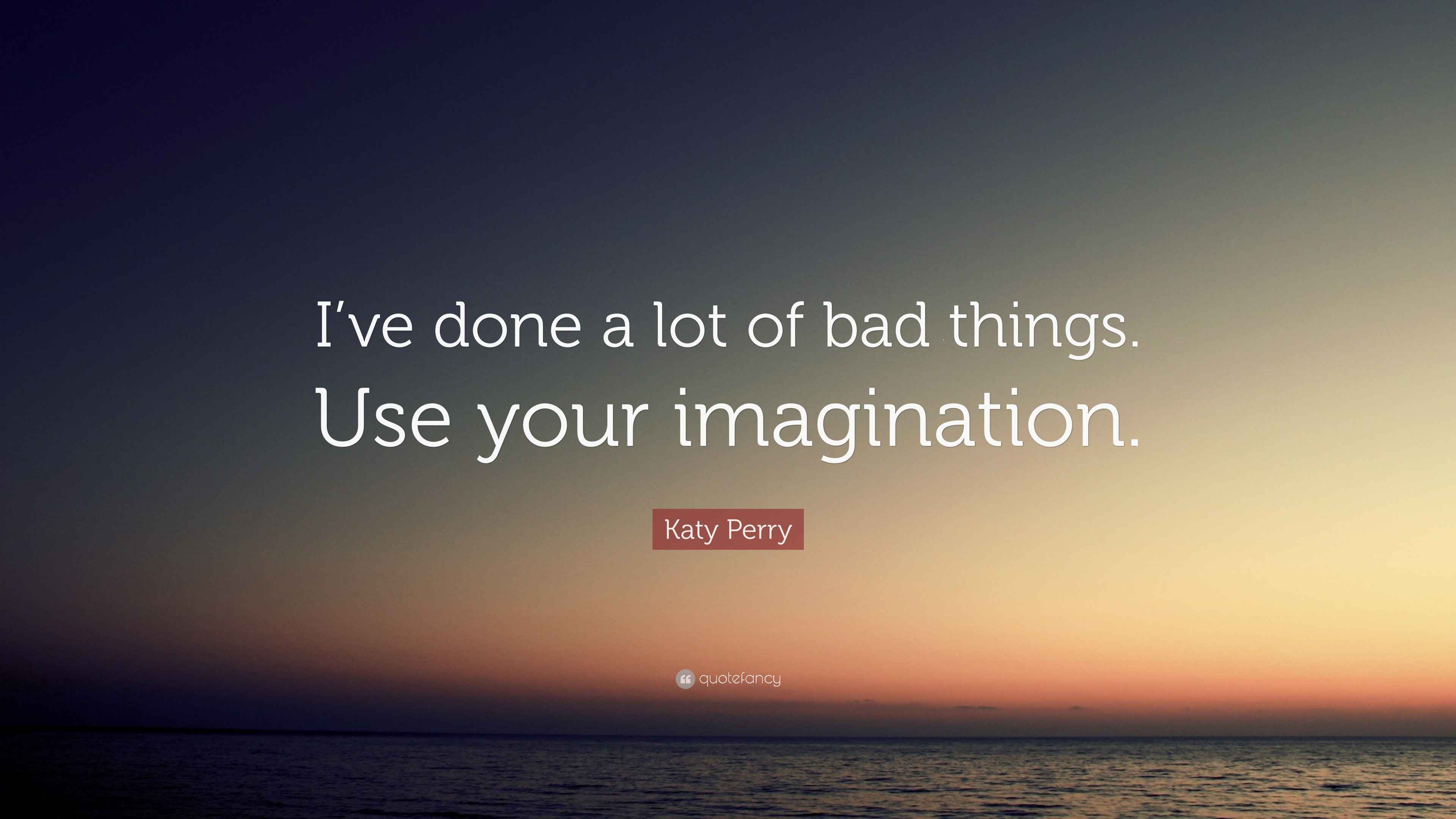 Katy Perry Quote: “I’ve done a lot of bad things. Use your imagination.”