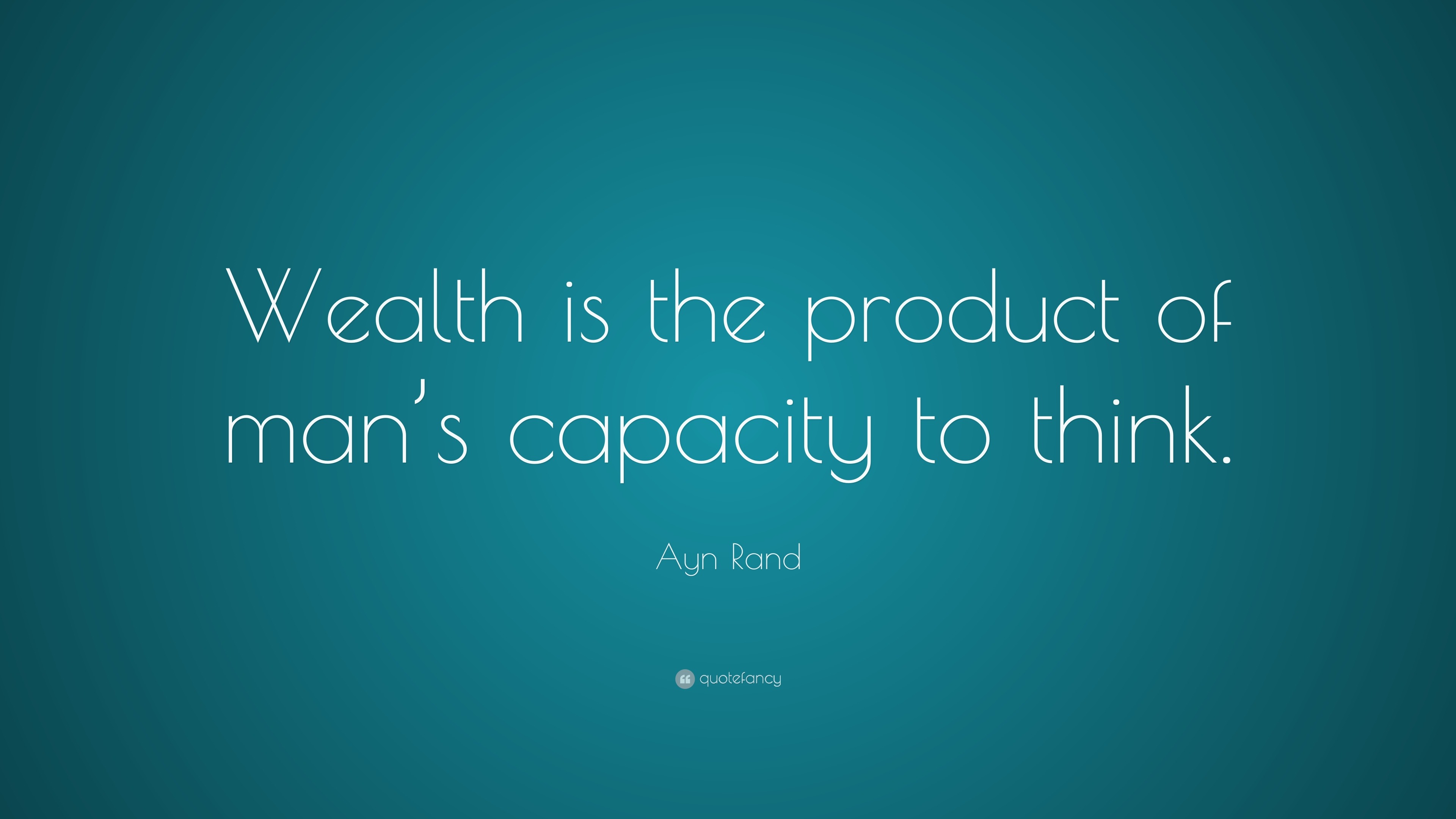 Ayn Rand Quote: “Wealth is the product of man’s capacity to think.”