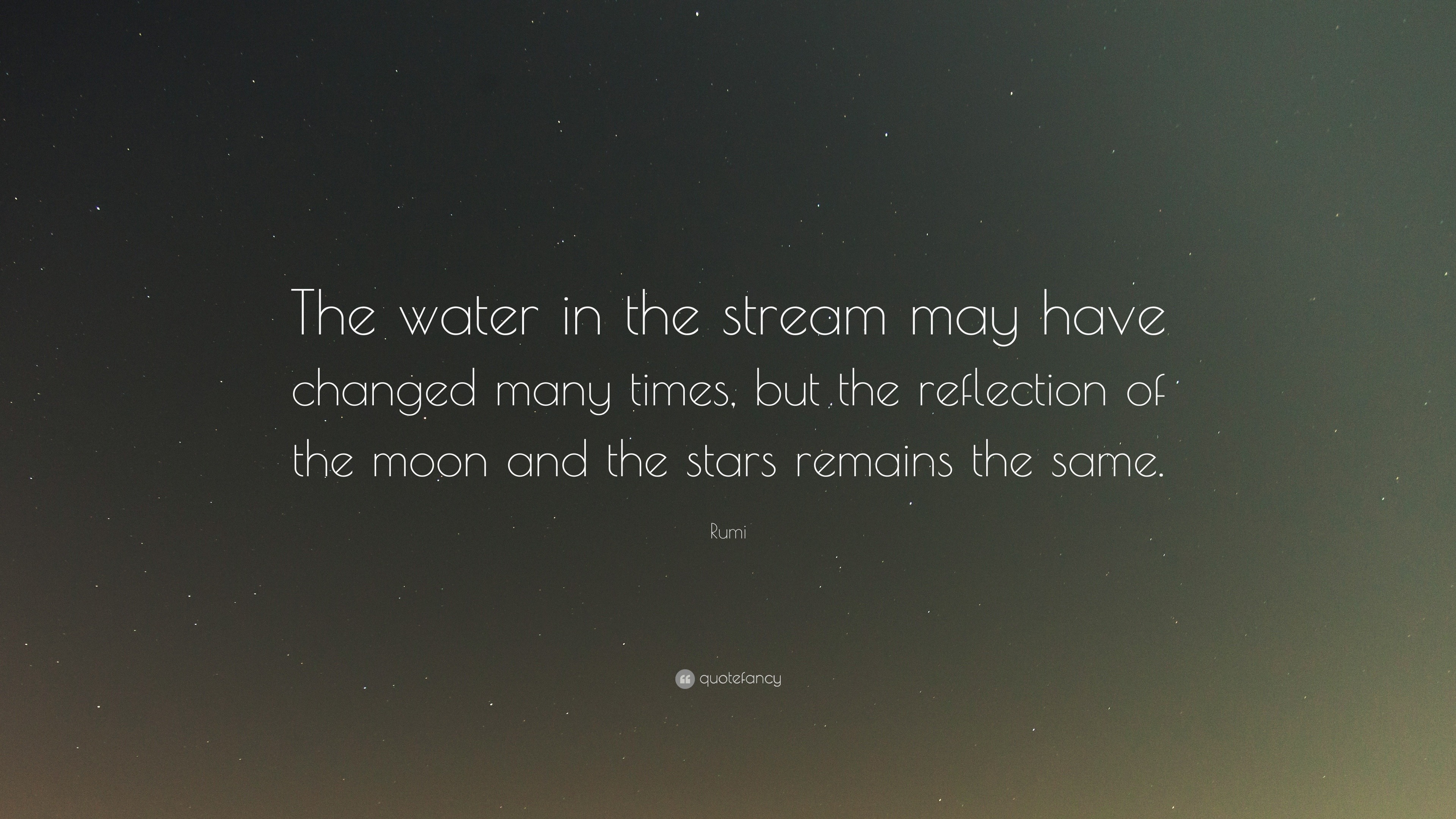 Rumi Quote: “The water in the stream may have changed many times, but ...