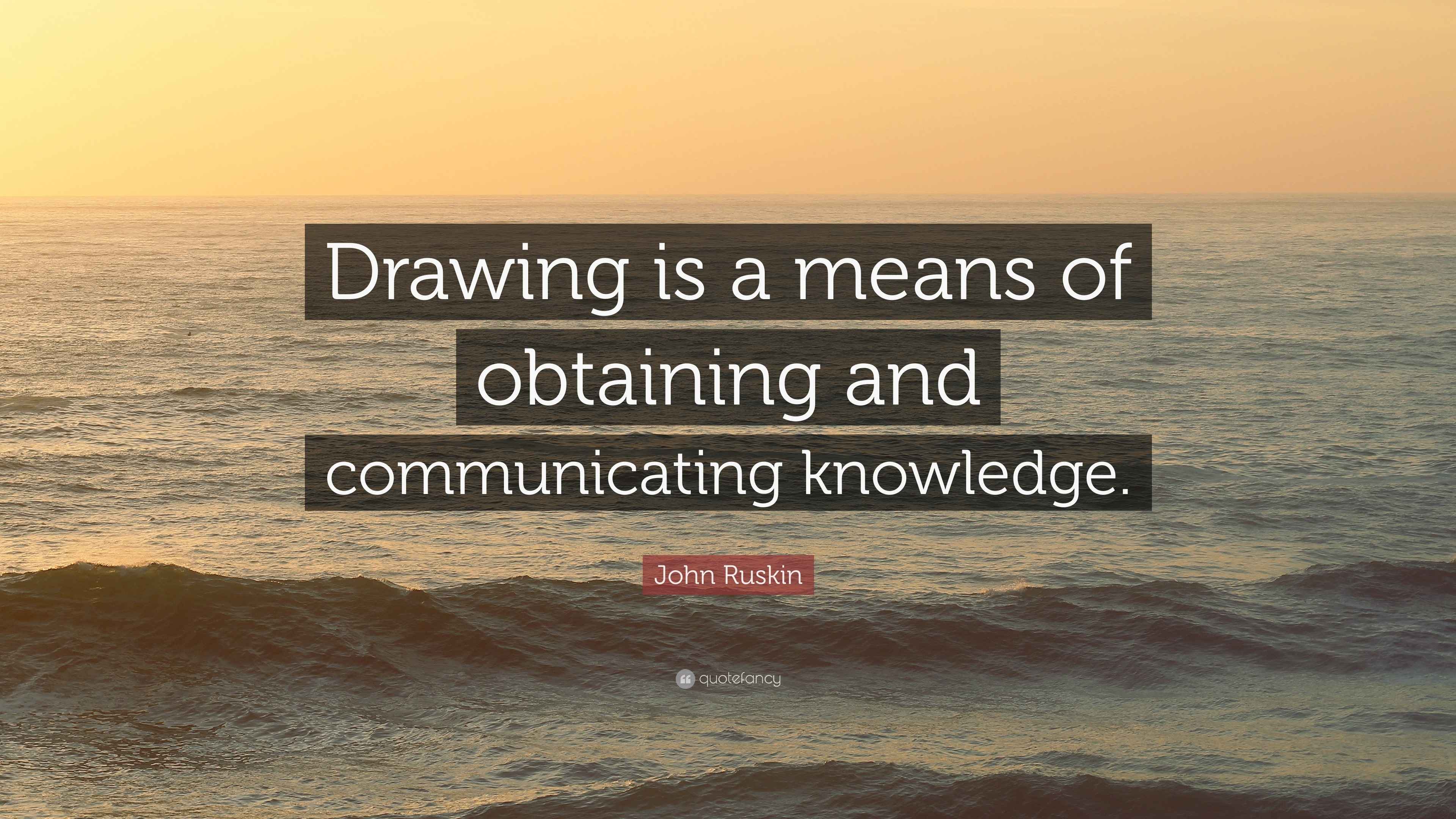John Ruskin Quote: “Drawing is a means of obtaining and communicating ...