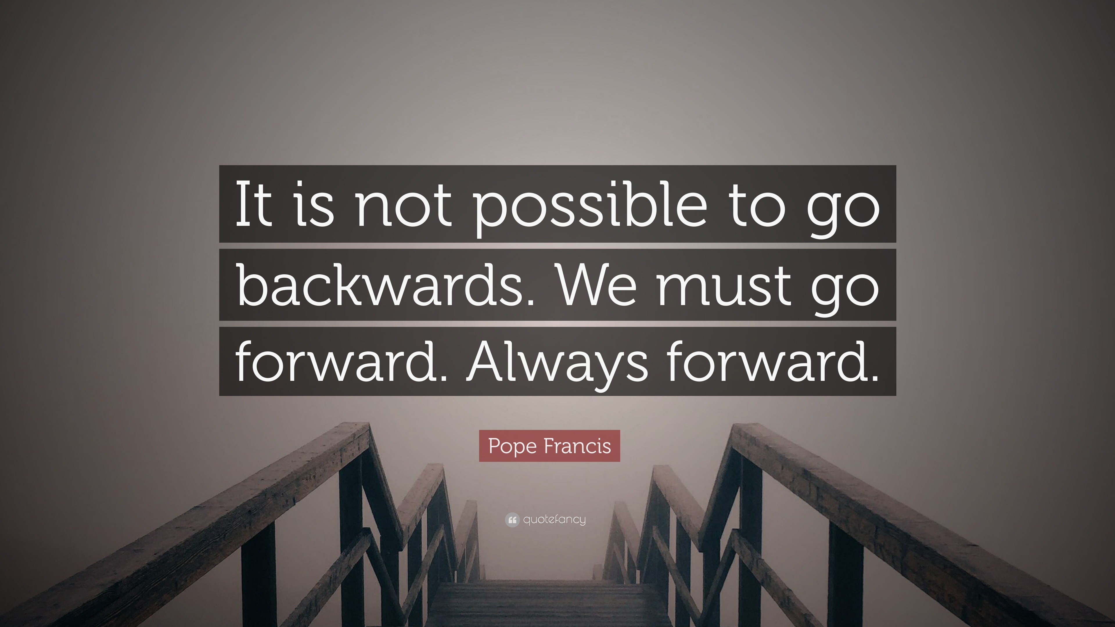 Pope Francis Quote: “It is not possible to go backwards. We must go ...