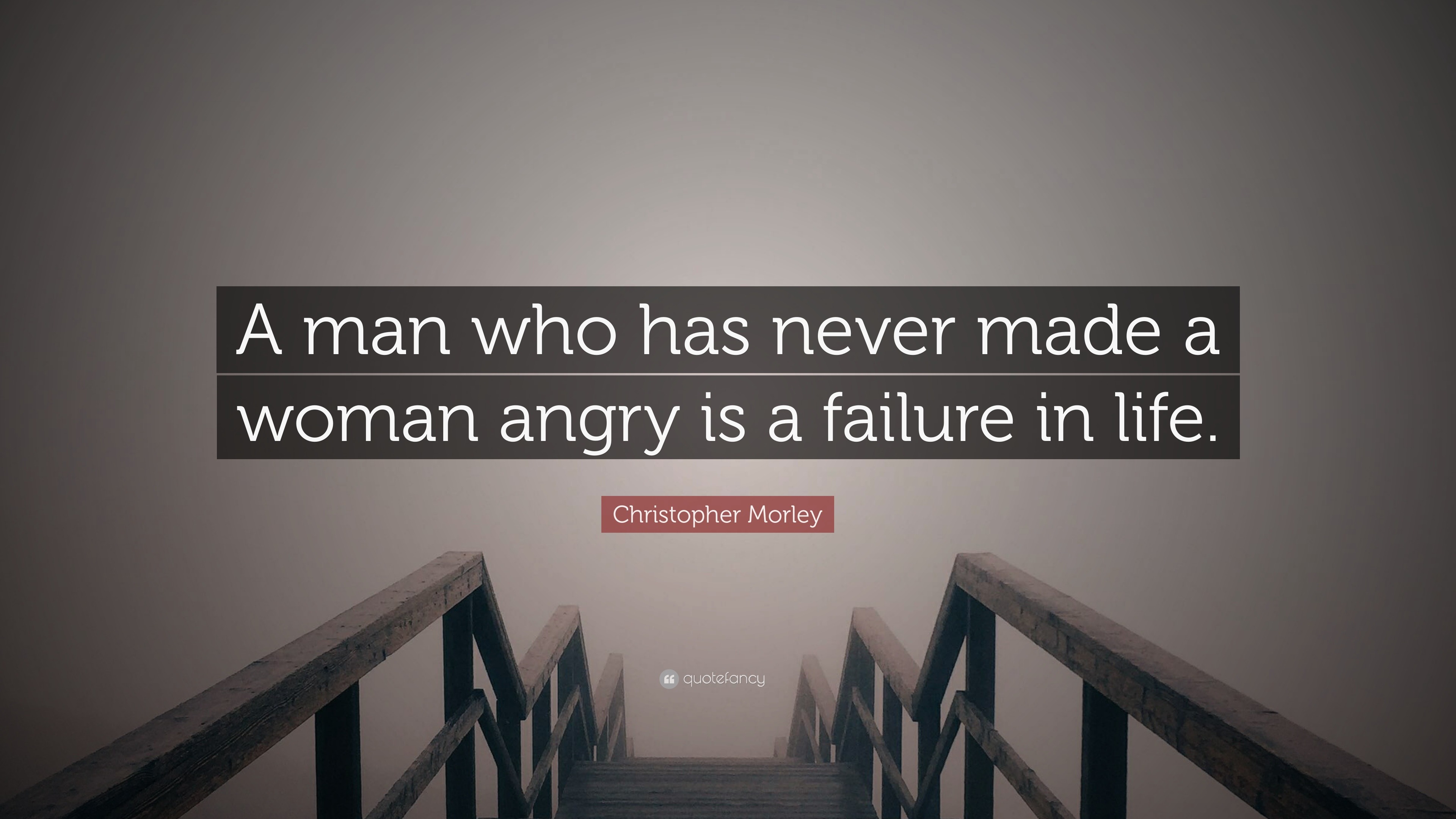 Christopher Morley Quote: “A man who has never made a woman angry is a ...