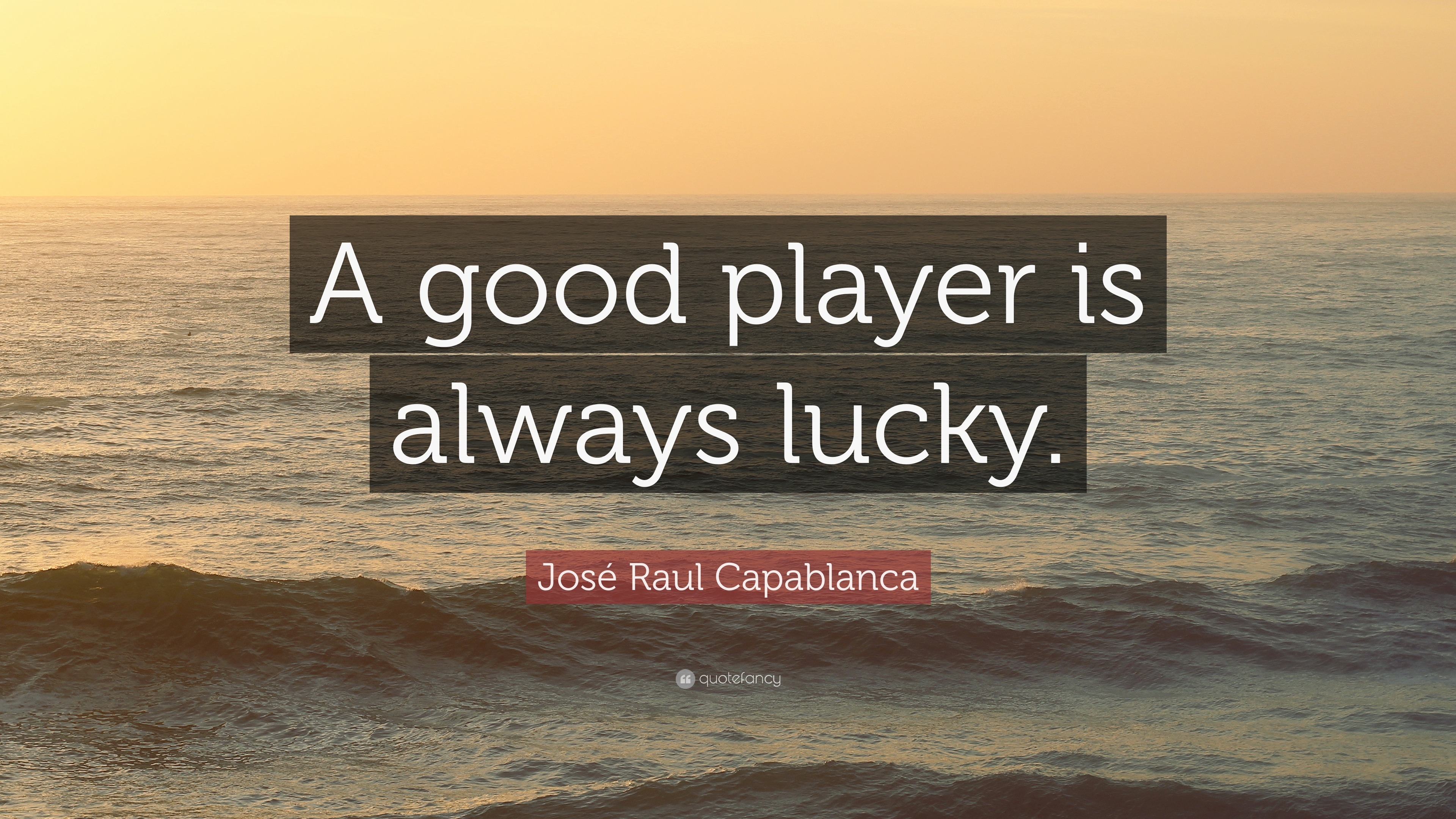 José Raul Capablanca Quote: “A good player is always lucky.”
