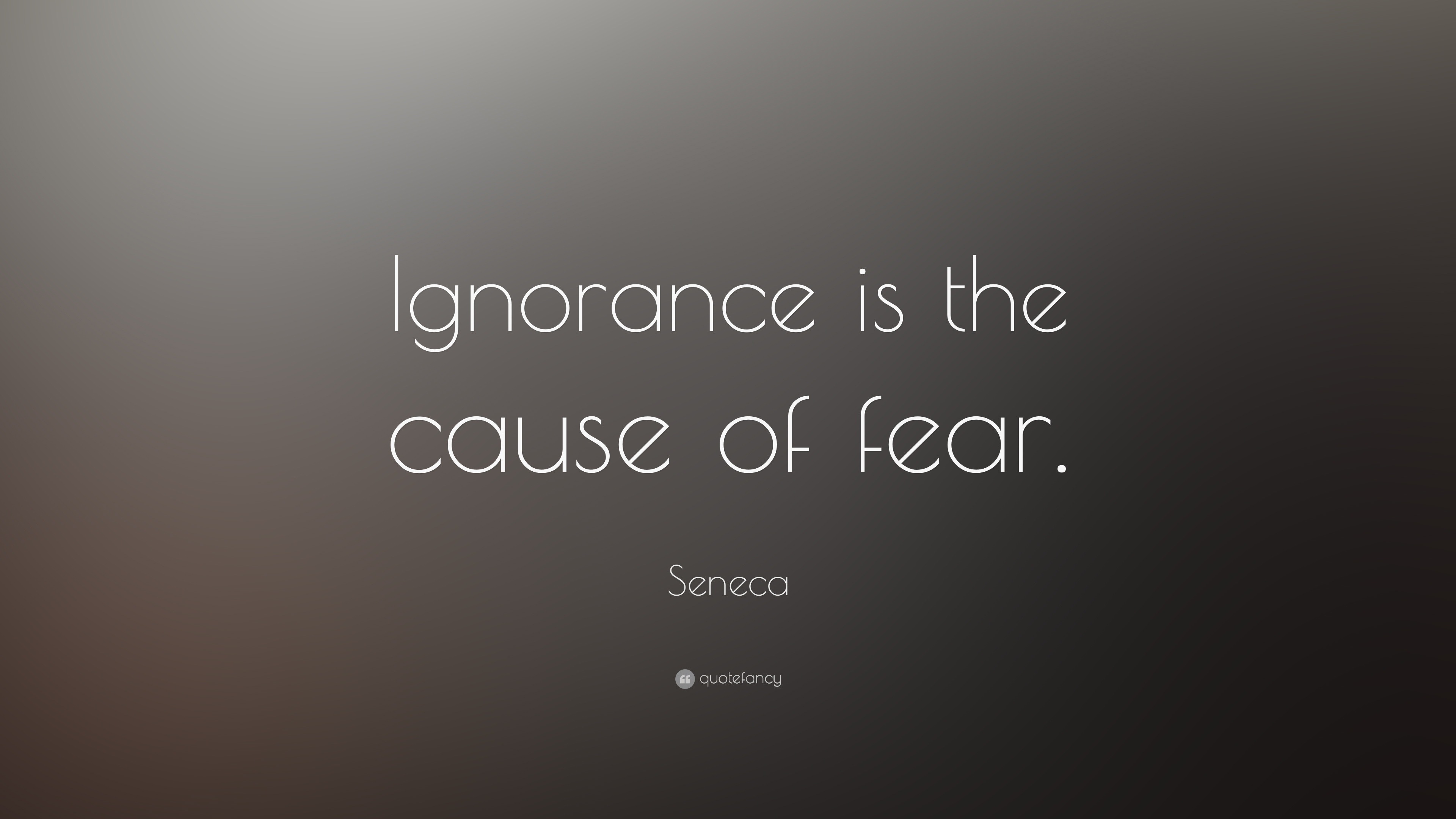 Seneca Quote: “Ignorance is the cause of fear.”