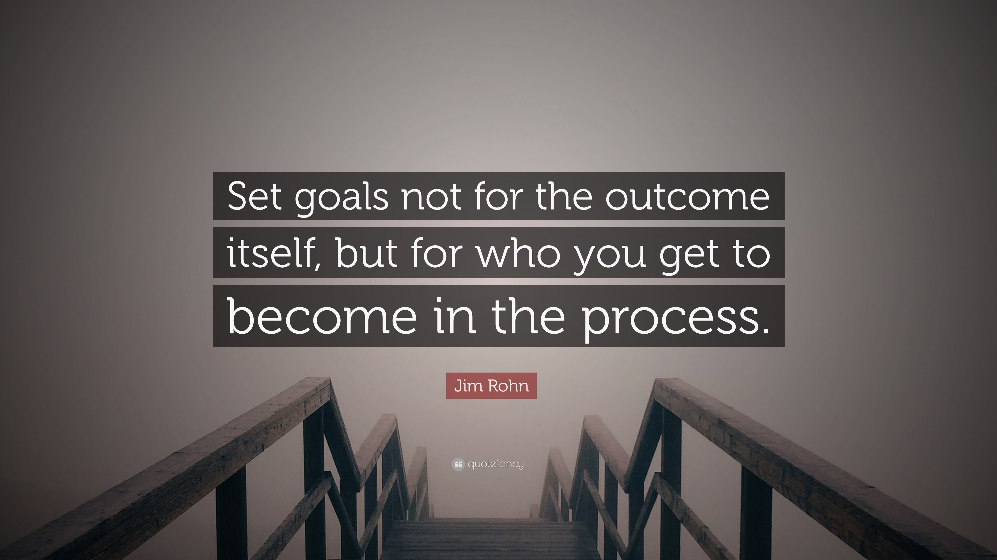 Jim Rohn Quote: “Set goals not for the outcome itself, but for who you get to become in the ...