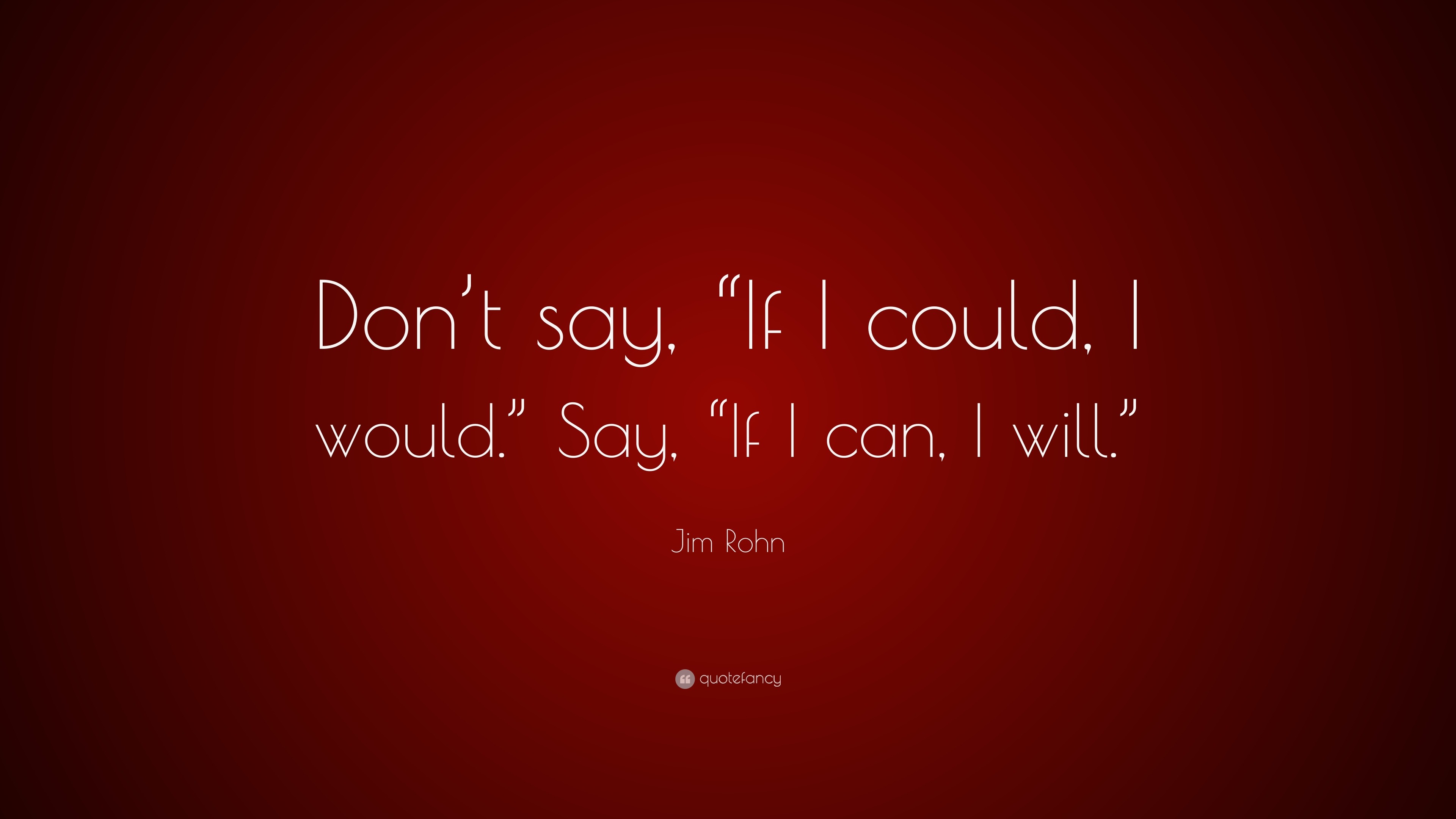 Jim Rohn Quote: “Don’t say, “If I could, I would.” Say, “If I can, I ...