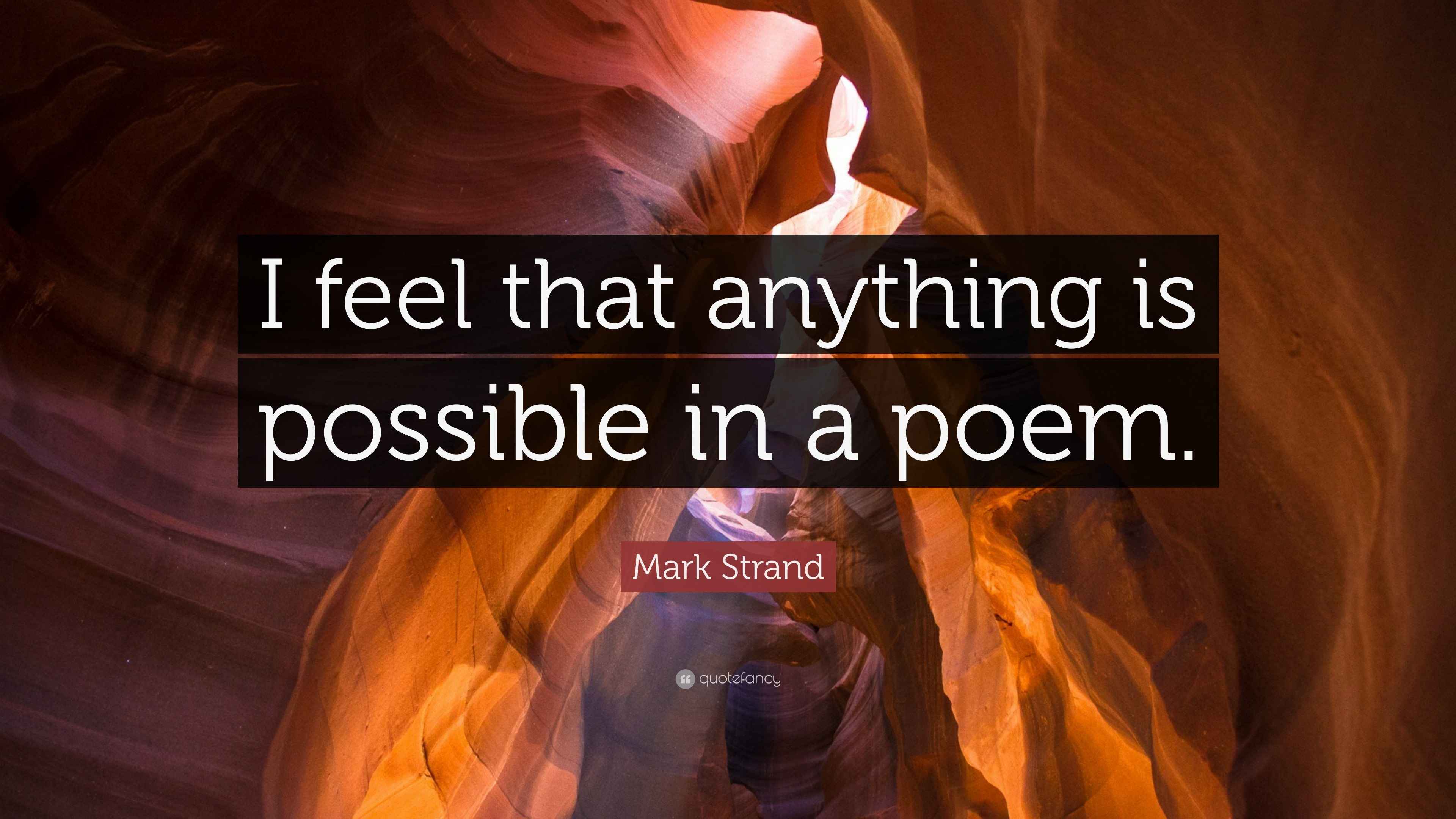 Mark Strand Quote: “I feel that anything is possible in a poem.”