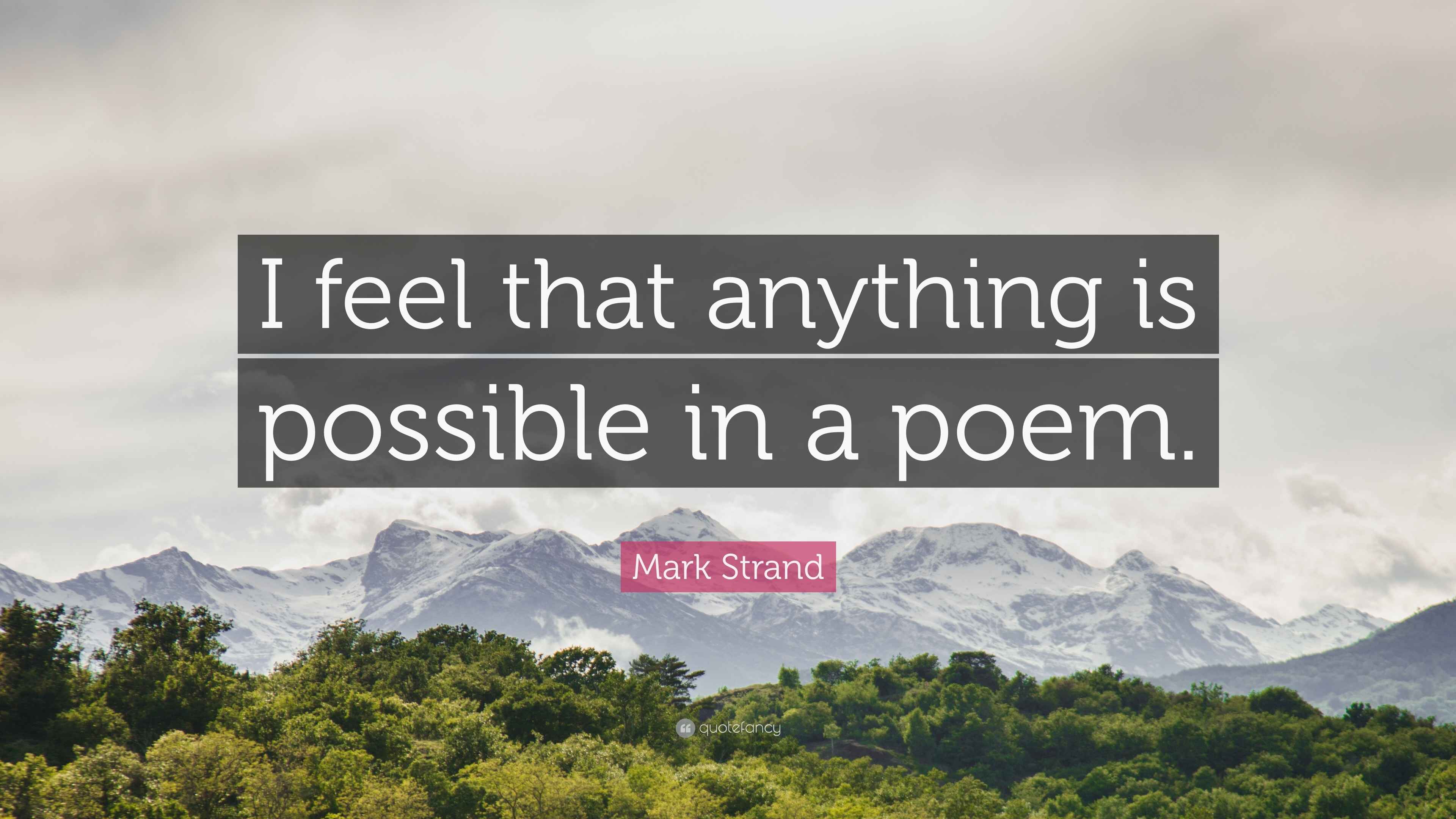 Mark Strand Quote: “I feel that anything is possible in a poem.”