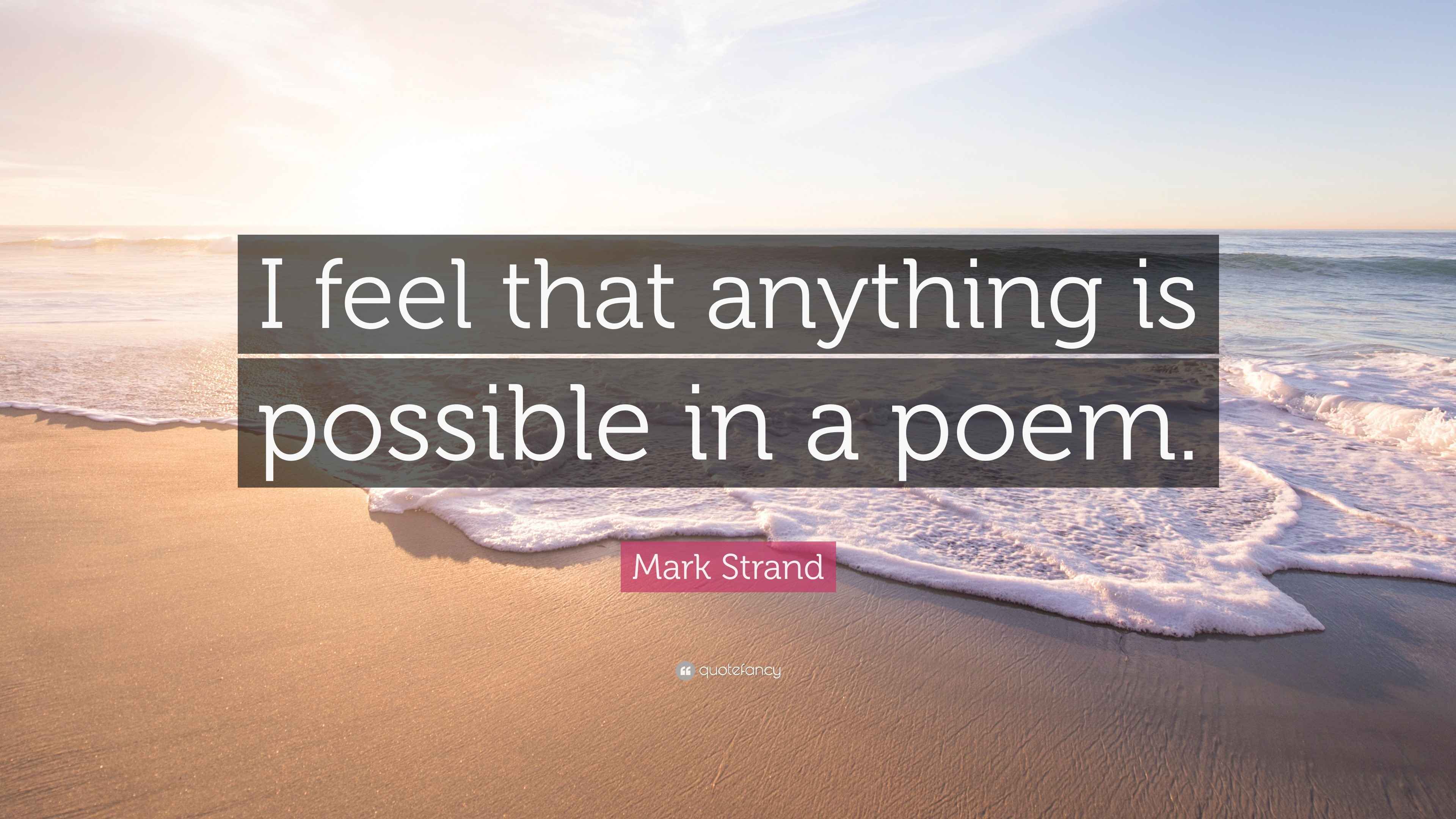 Mark Strand Quote: “I feel that anything is possible in a poem.”