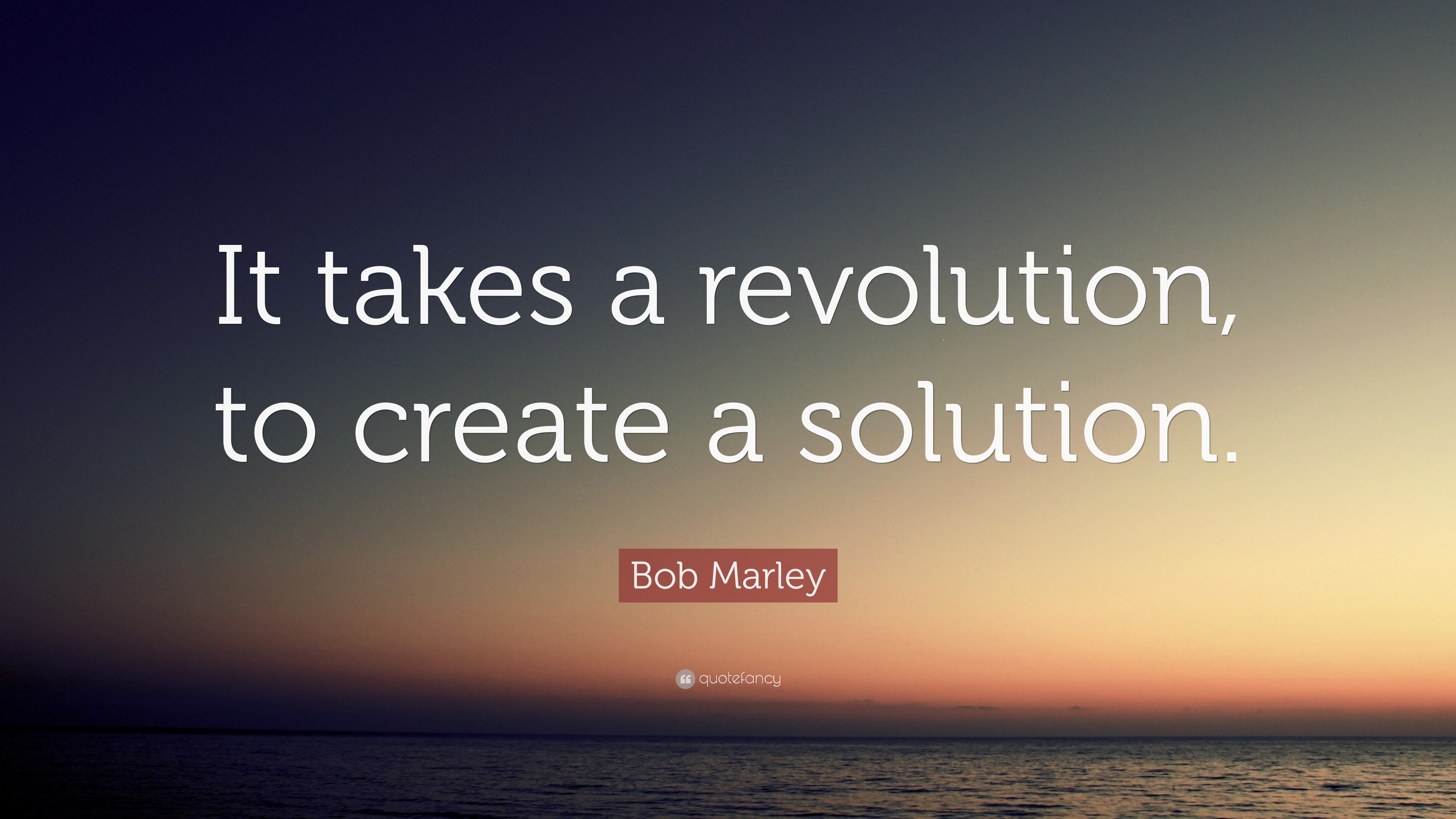 Bob Marley Quote: “It takes a revolution, to create a solution.”