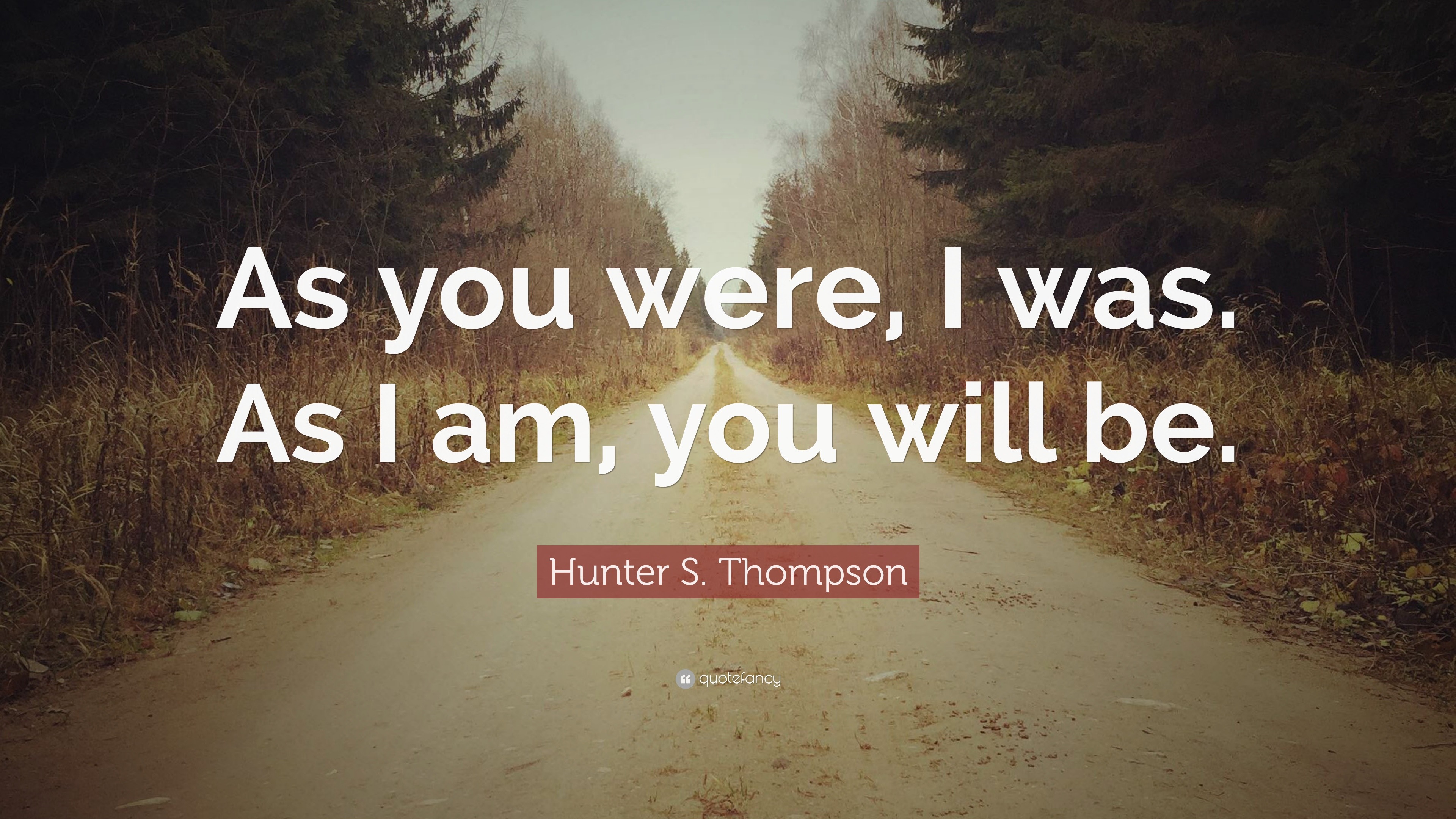 Hunter S. Thompson Quote: “As you were, I was. As I am, you will be.”