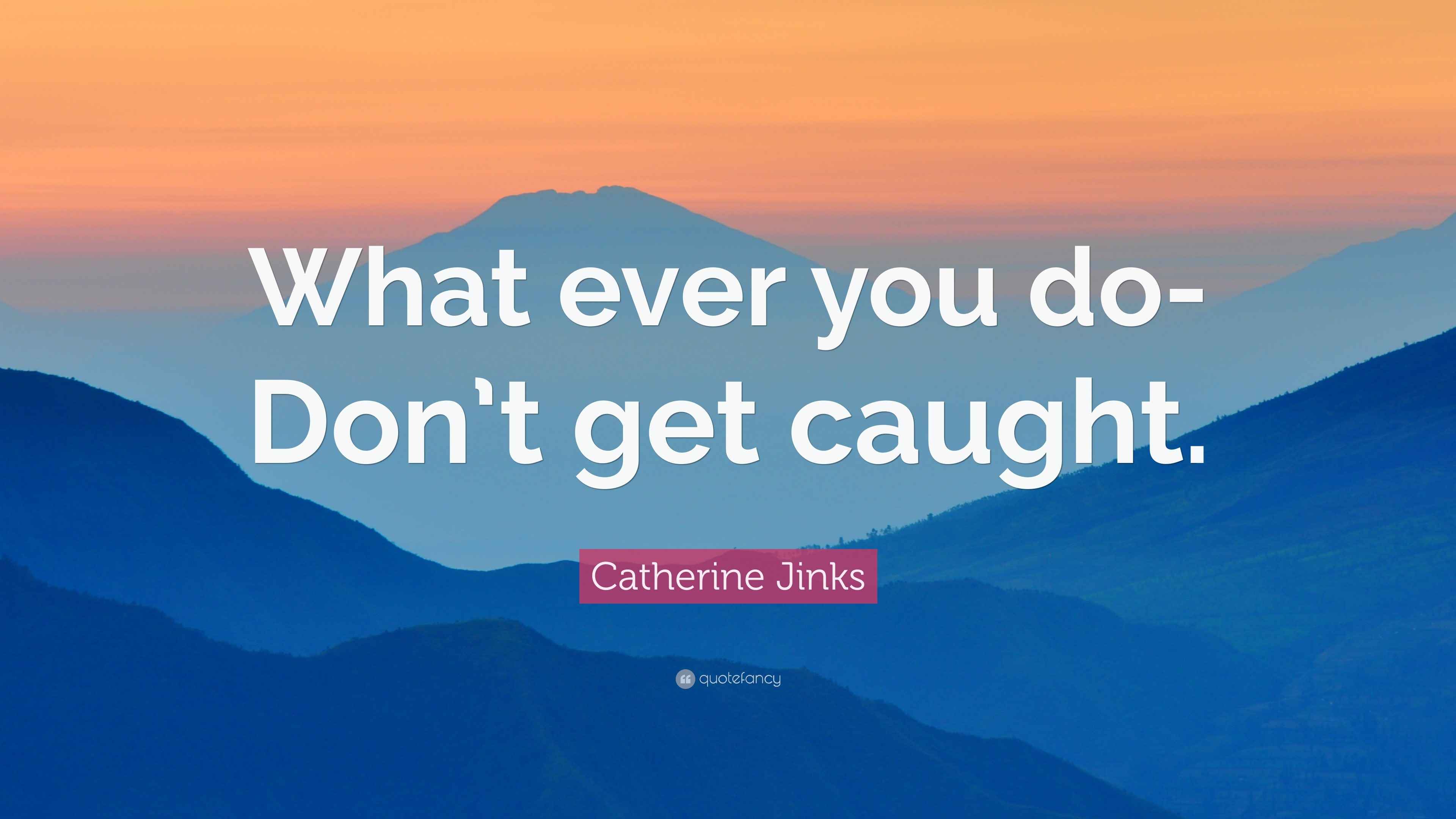 Catherine Jinks Quote: “What ever you do-Don’t get caught.”