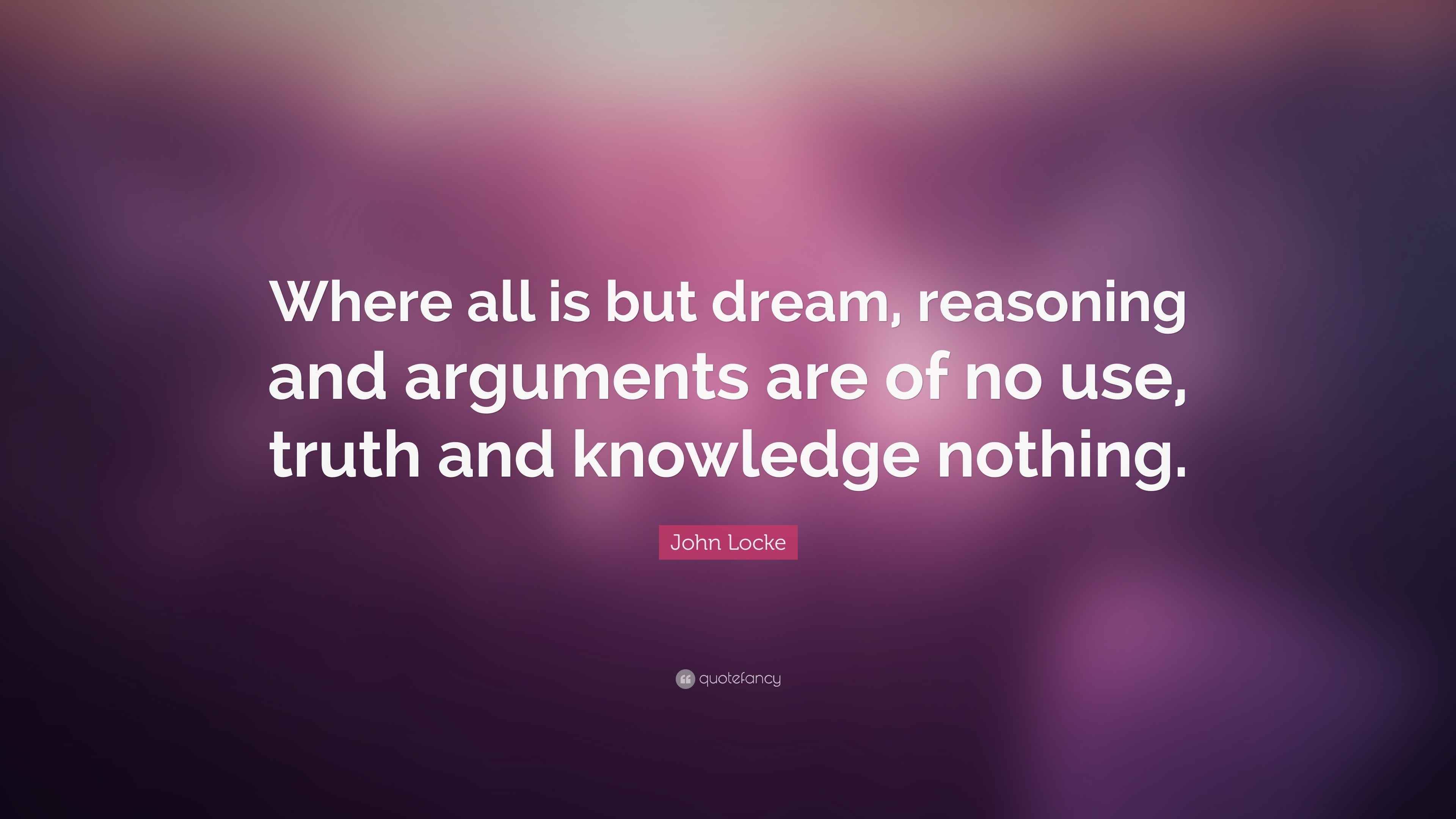 John Locke Quote: “Where all is but dream, reasoning and arguments are ...