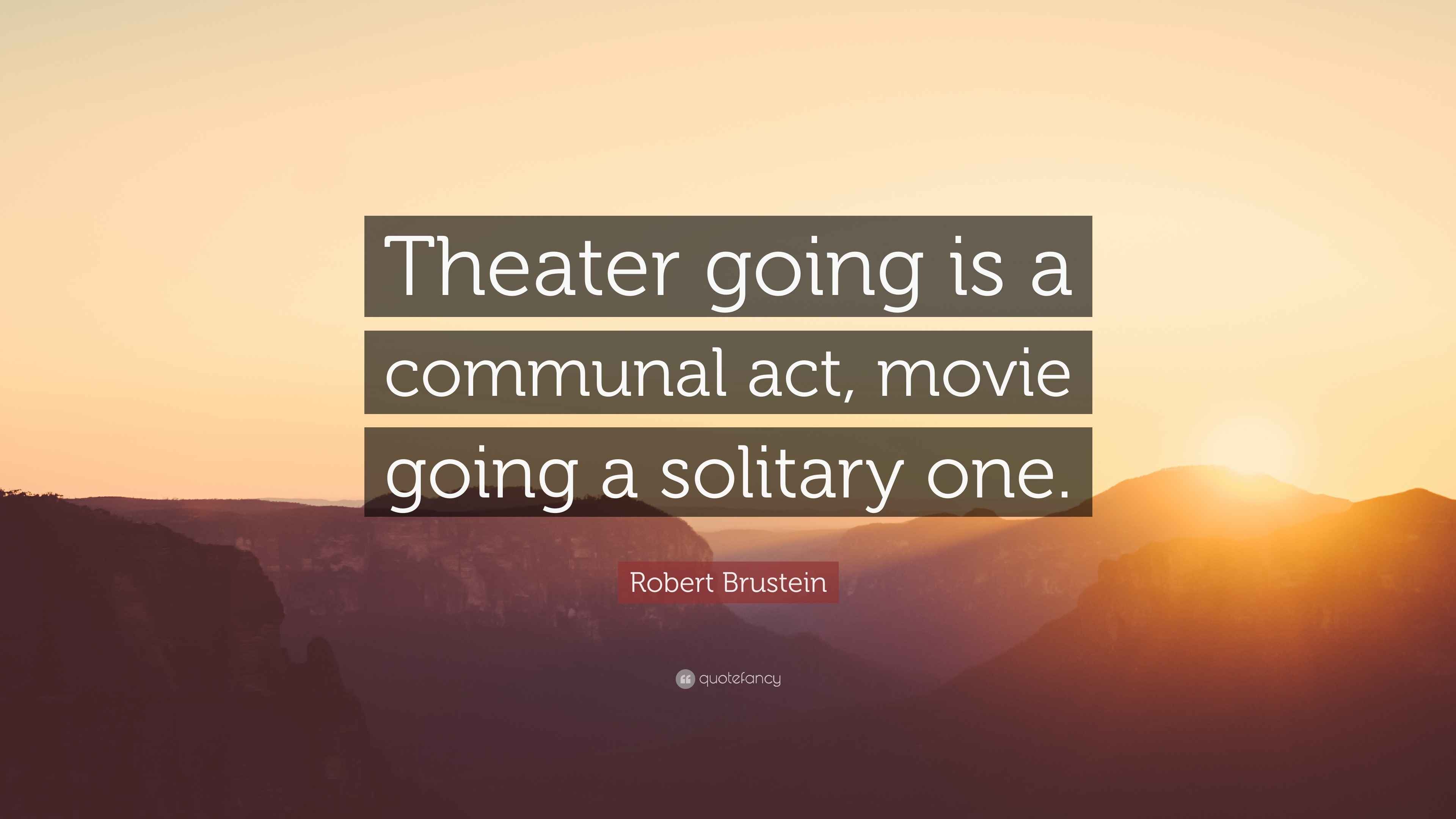 Robert Brustein Quote: “Theater going is a communal act, movie going a ...