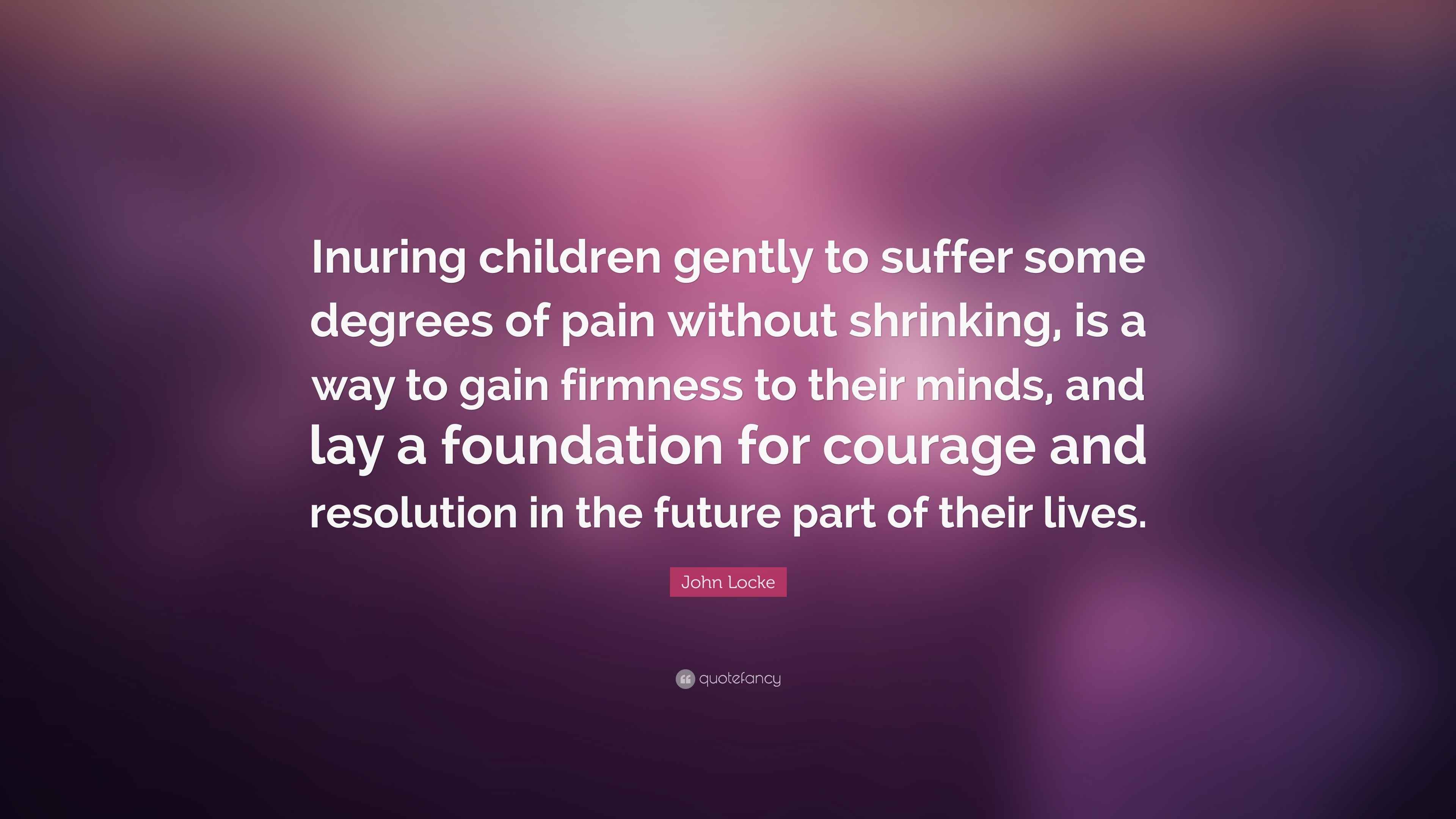 John Locke Quote: “Inuring children gently to suffer some degrees of ...
