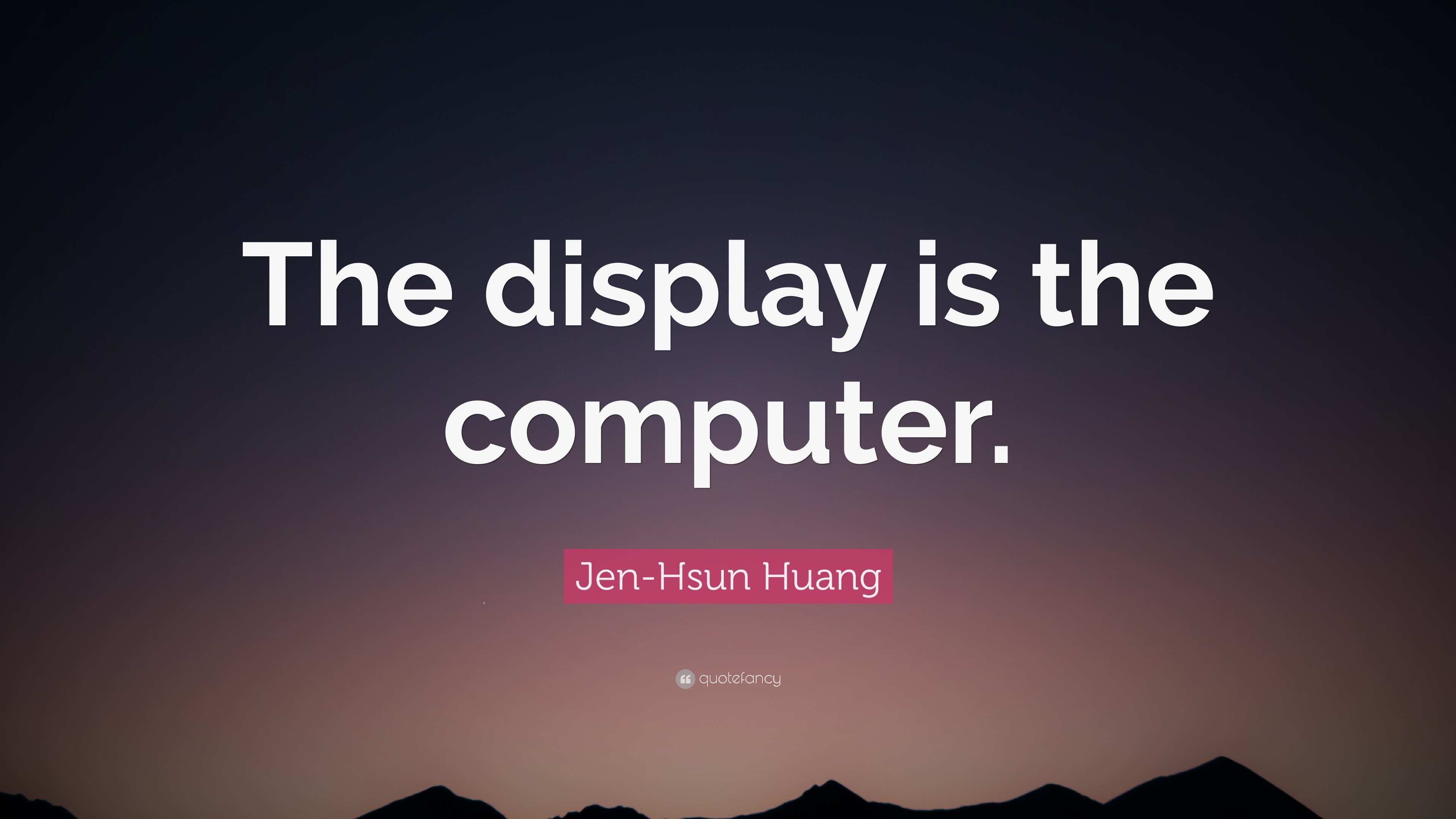Jen-Hsun Huang Quote: “The display is the computer.”