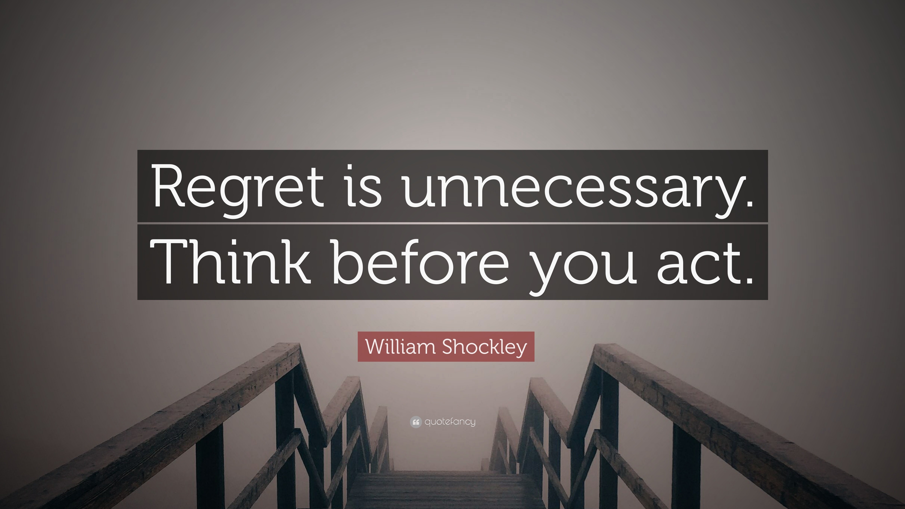 William Shockley Quote: “Regret is unnecessary. Think before you act.”