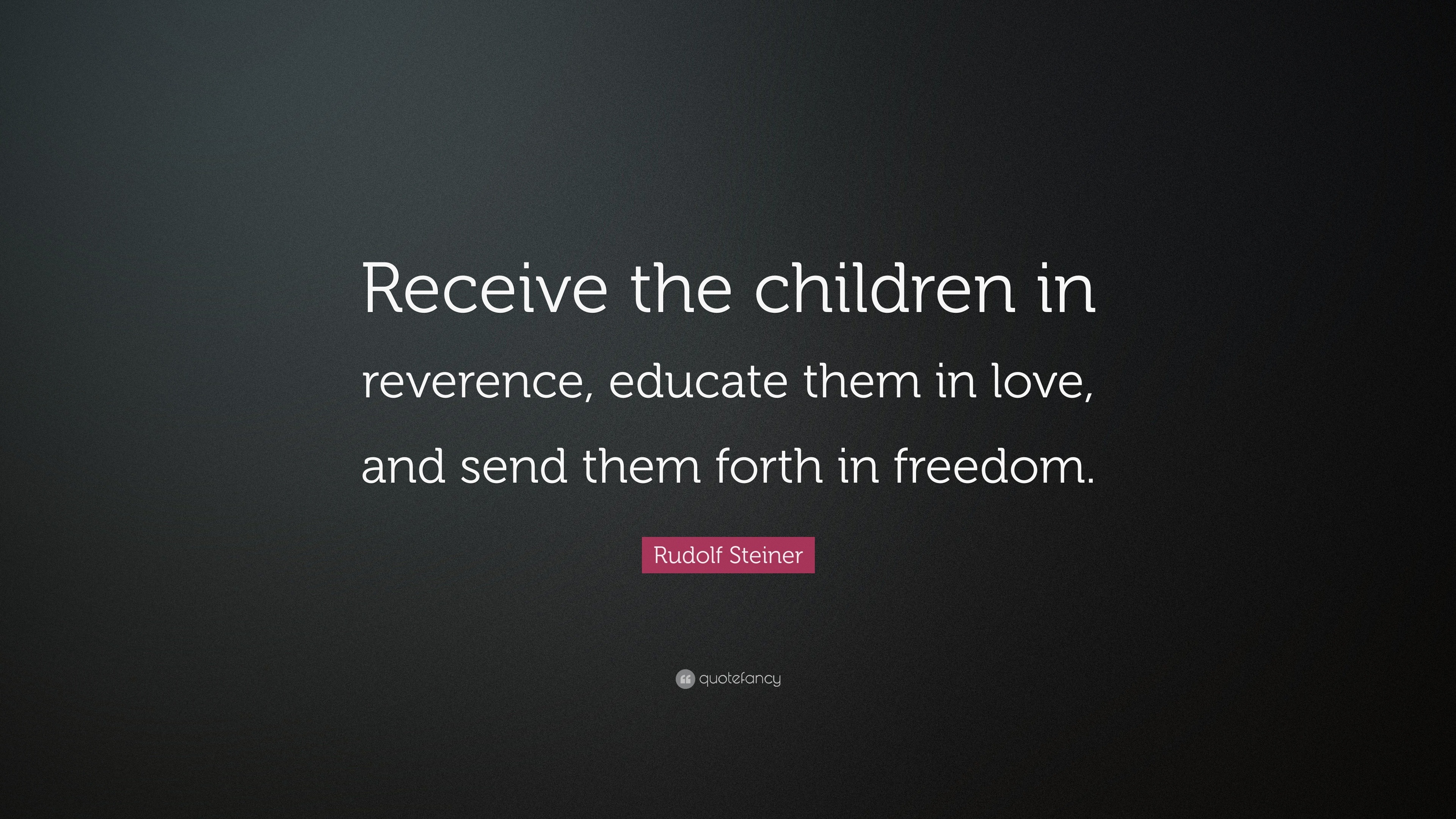 Rudolf Steiner Quote: “Receive the children in reverence, educate them ...