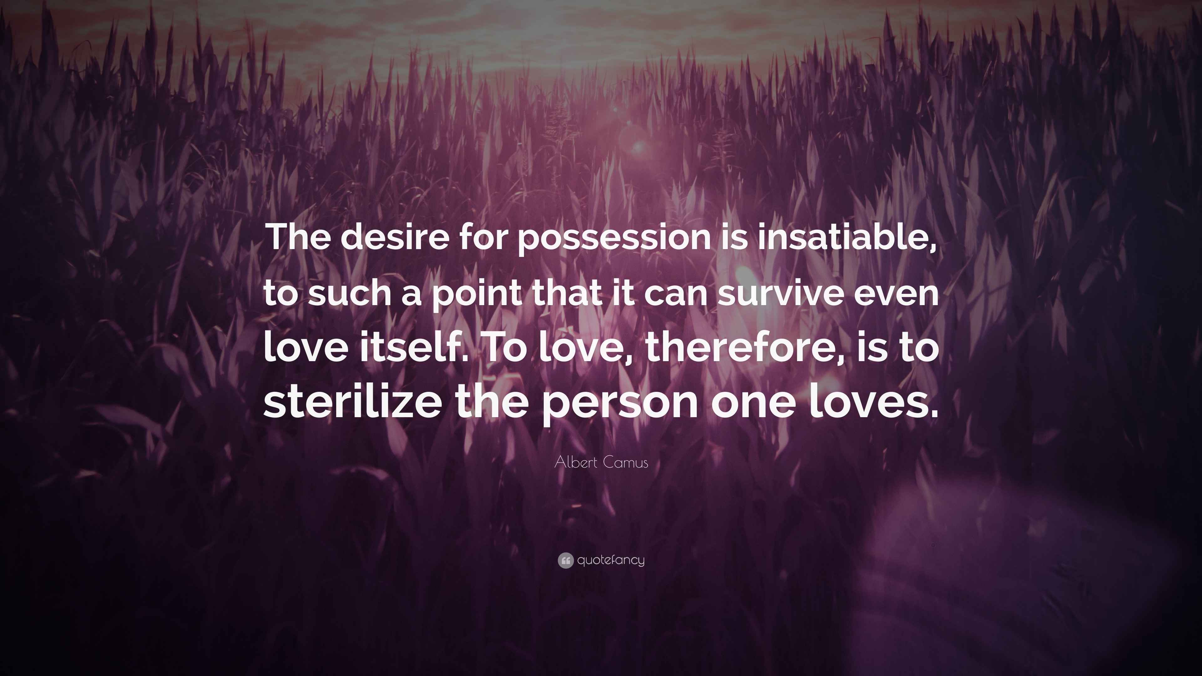 Albert Camus Quote: “The desire for possession is insatiable, to such a ...