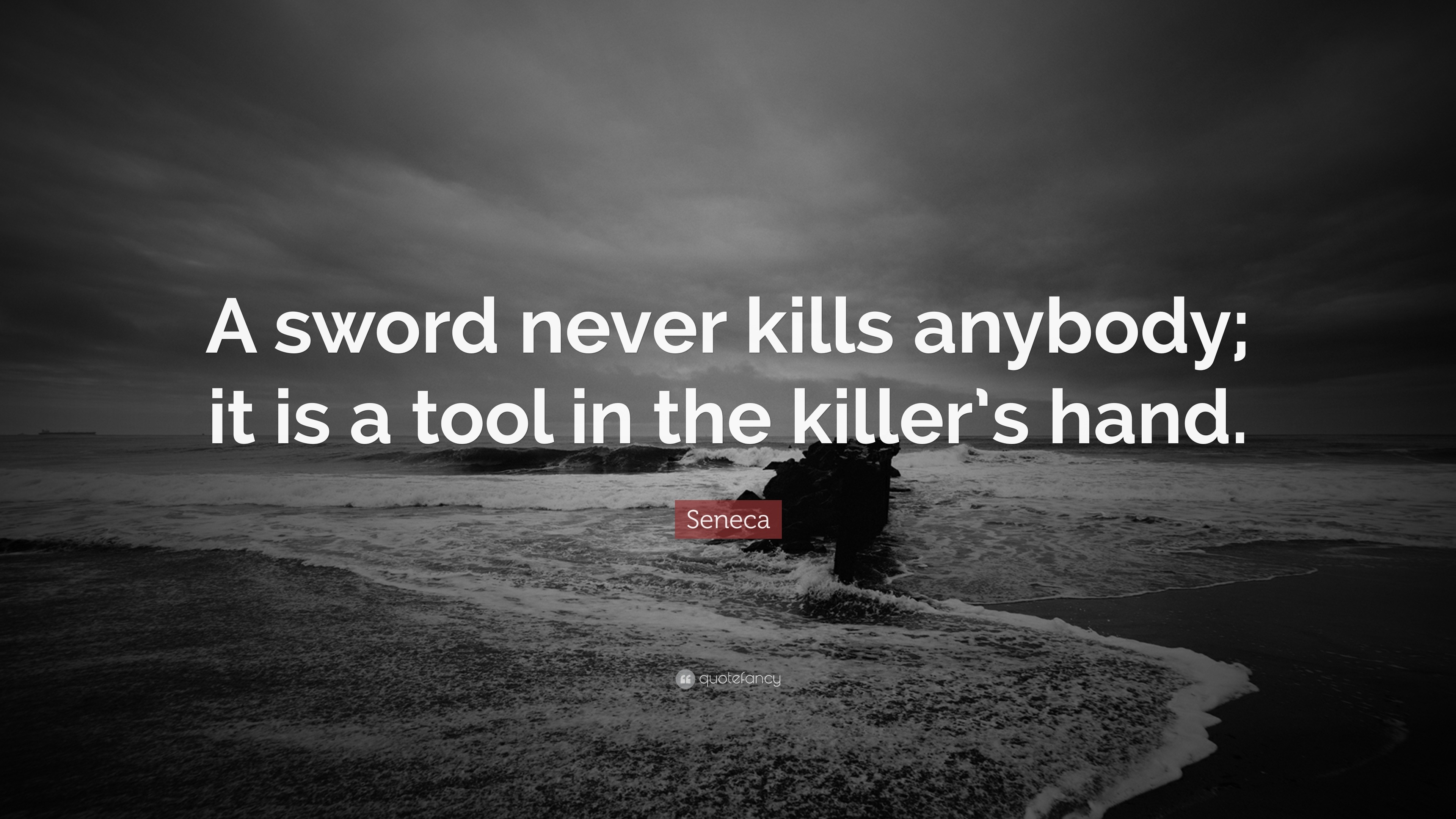 Seneca Quote: “A sword never kills anybody; it is a tool in the killer ...