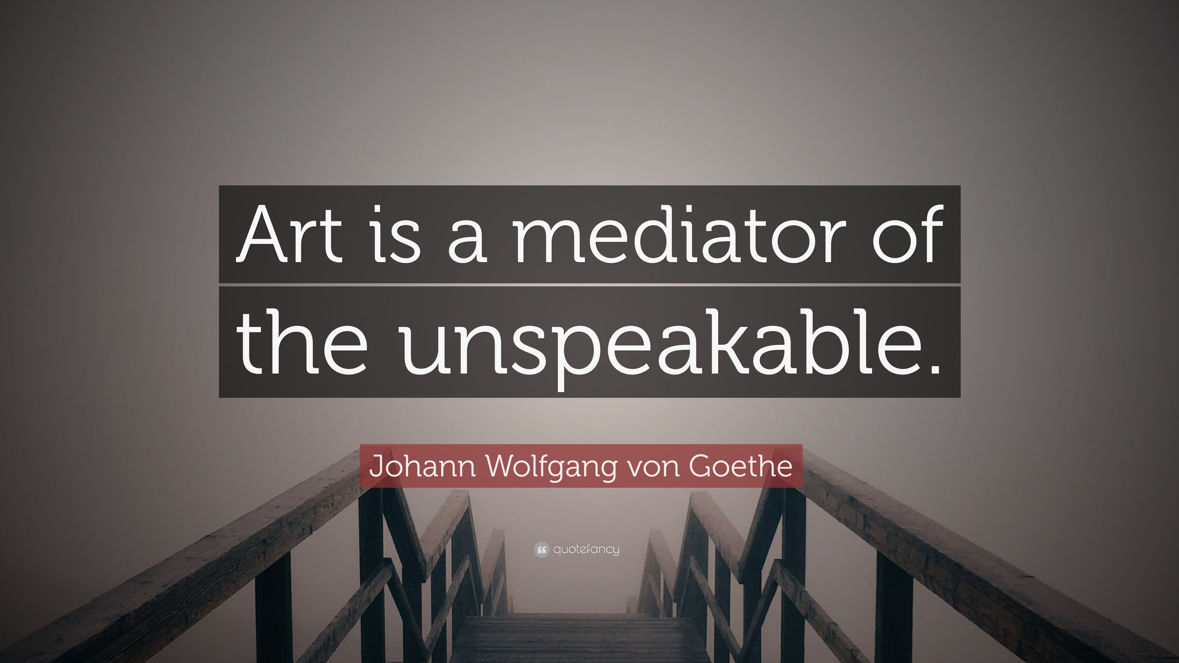Johann Wolfgang von Goethe Quote: “Art is a mediator of the unspeakable.”