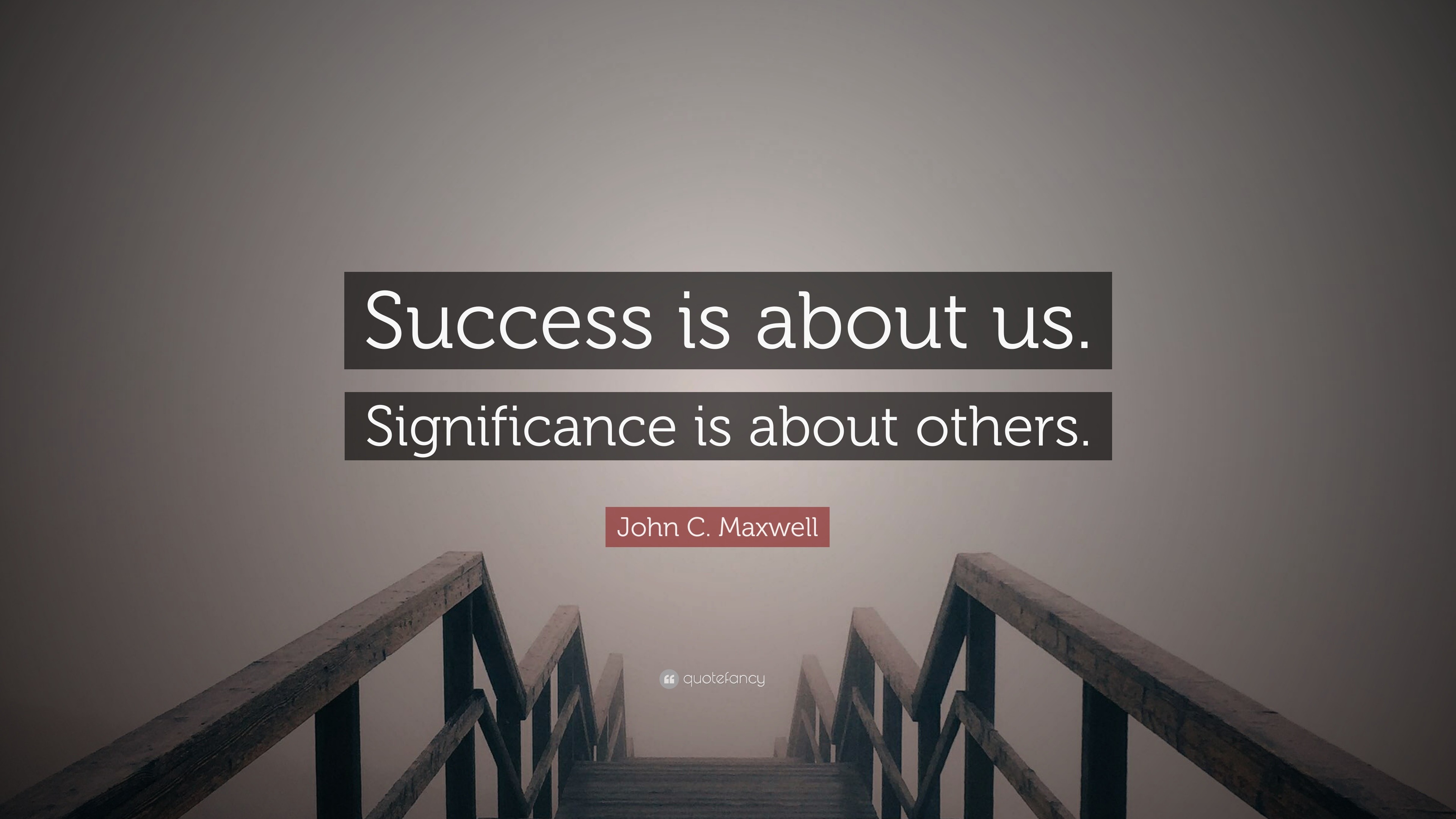 John C. Maxwell Quote: “Success is about us. Significance is about others.”