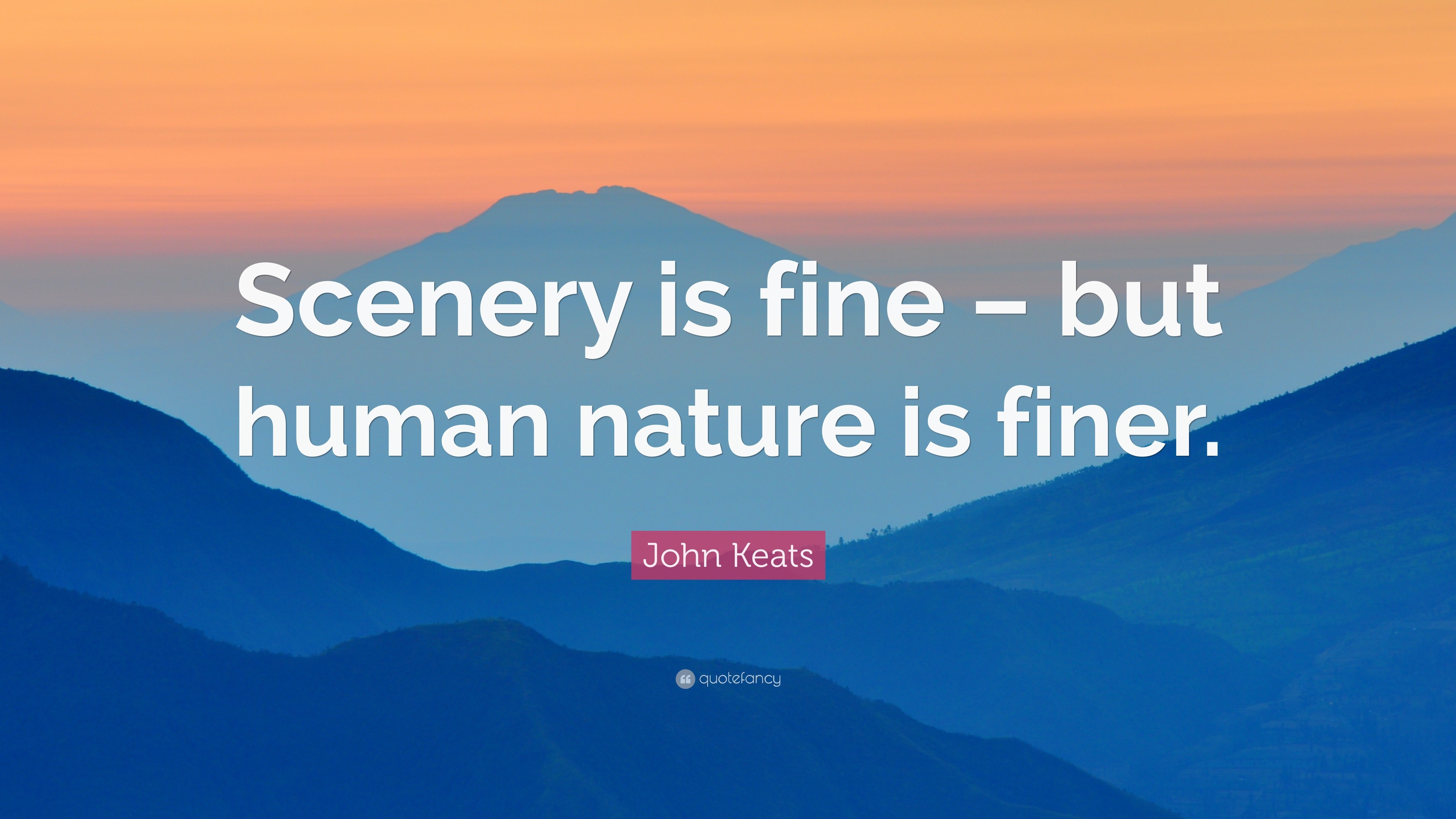 John Keats Quote: “Scenery is fine – but human nature is finer.”