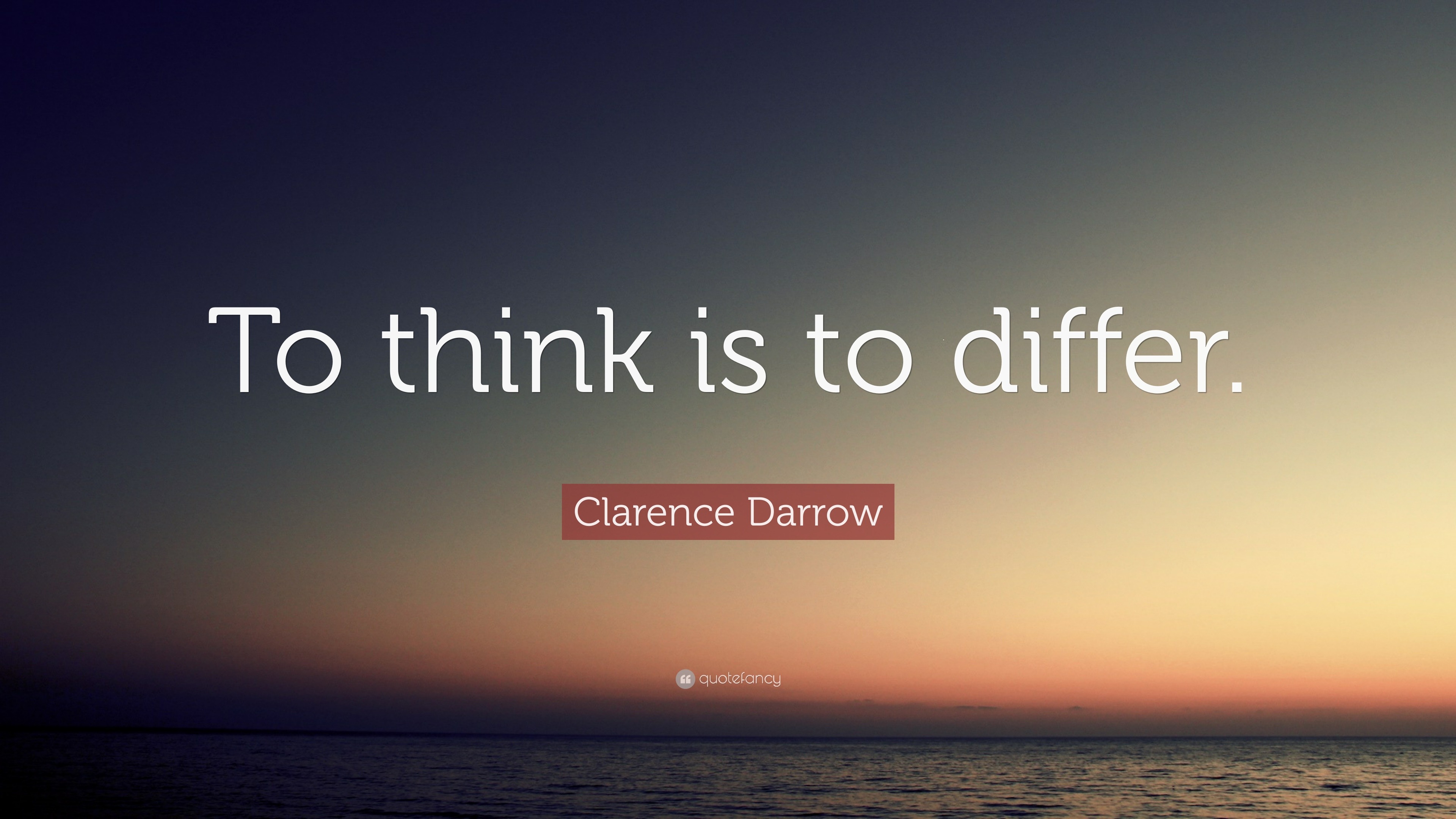 Clarence Darrow Quote: “To think is to differ.”